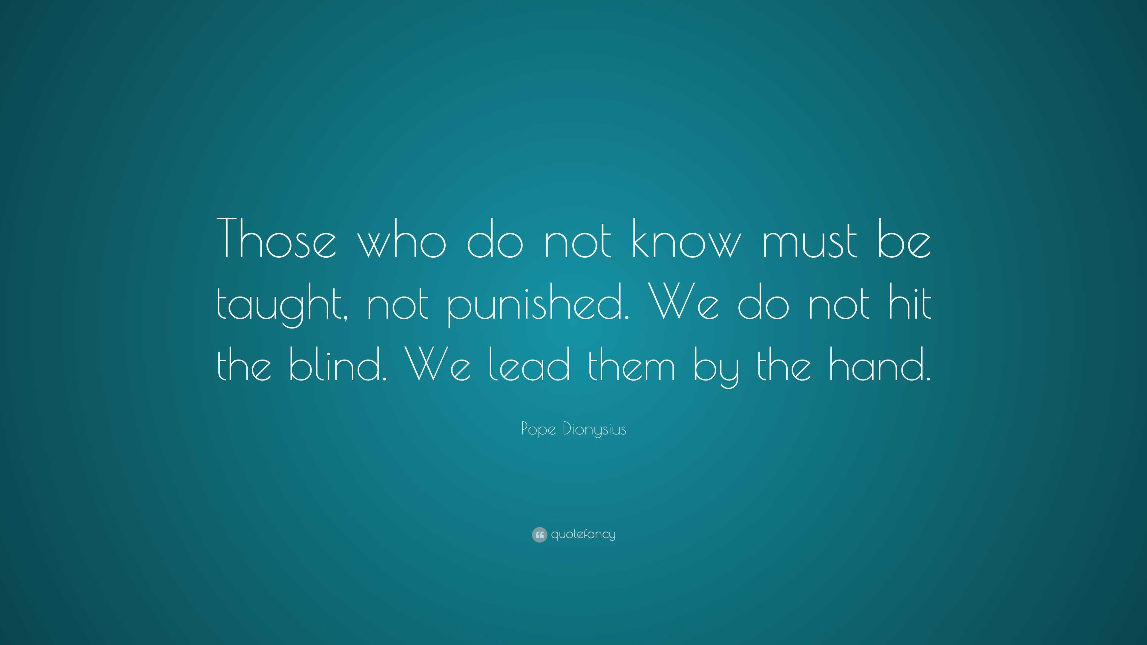 Pope Dionysius Quote: “Those who do not know must be taught, not ...