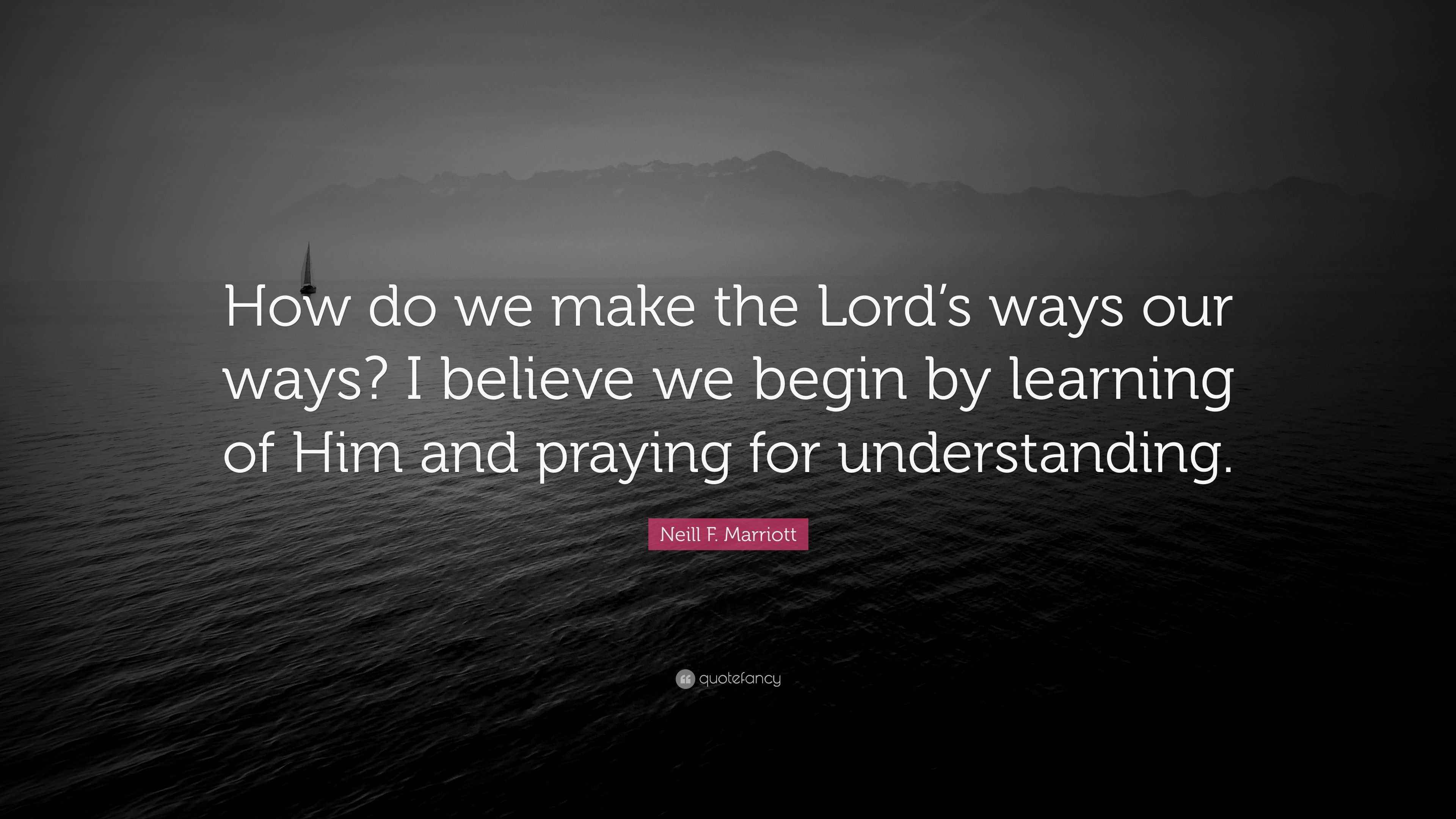 Neill F. Marriott Quote: “How do we make the Lord’s ways our ways? I ...