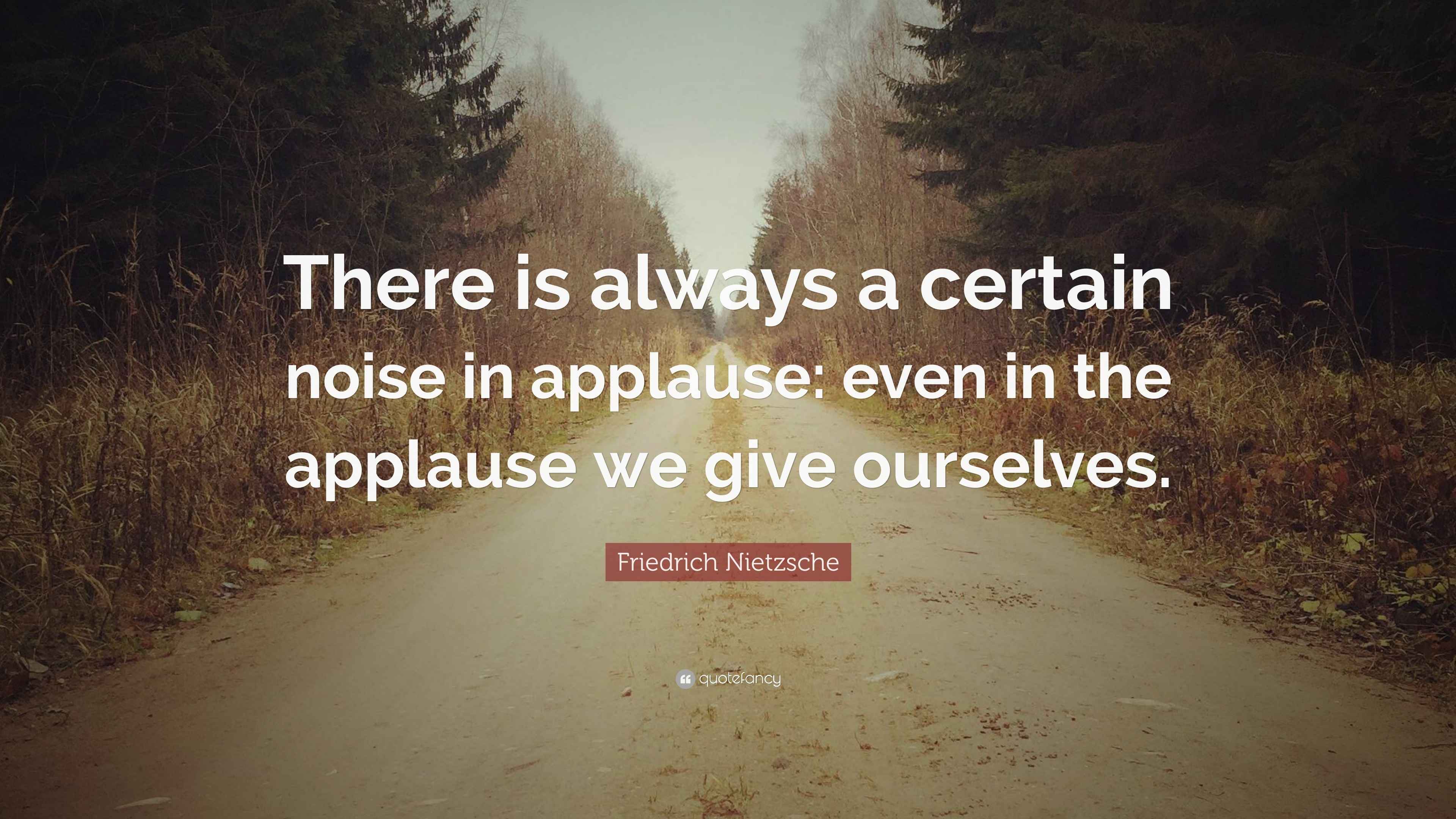 Friedrich Nietzsche Quote: “There is always a certain noise in applause ...