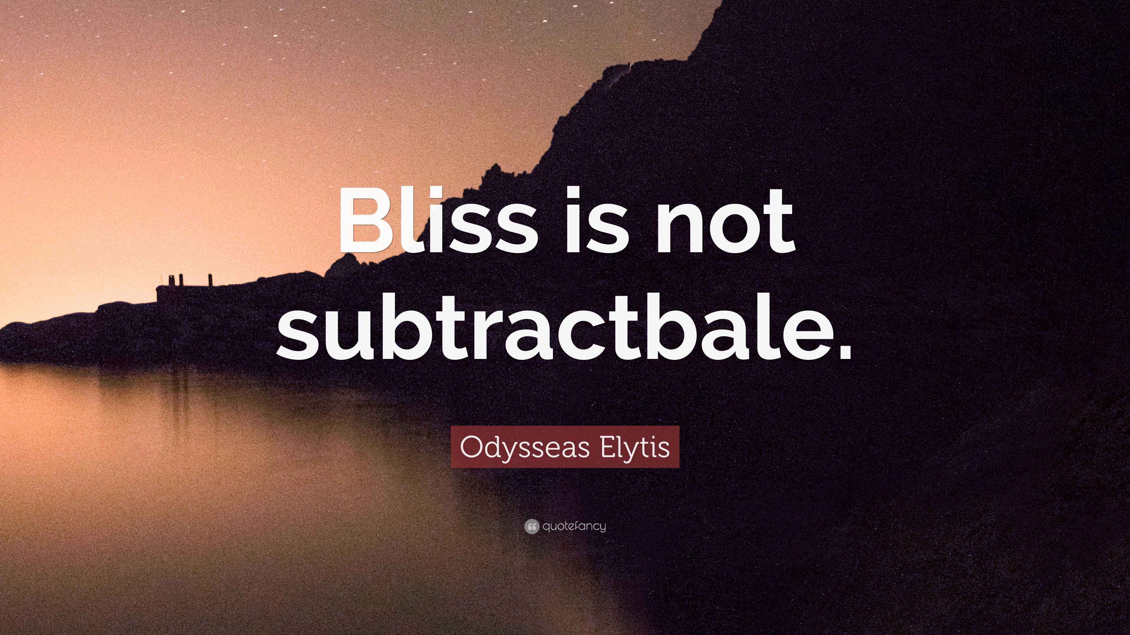 Odysseas Elytis Quote: “Bliss is not subtractbale.”