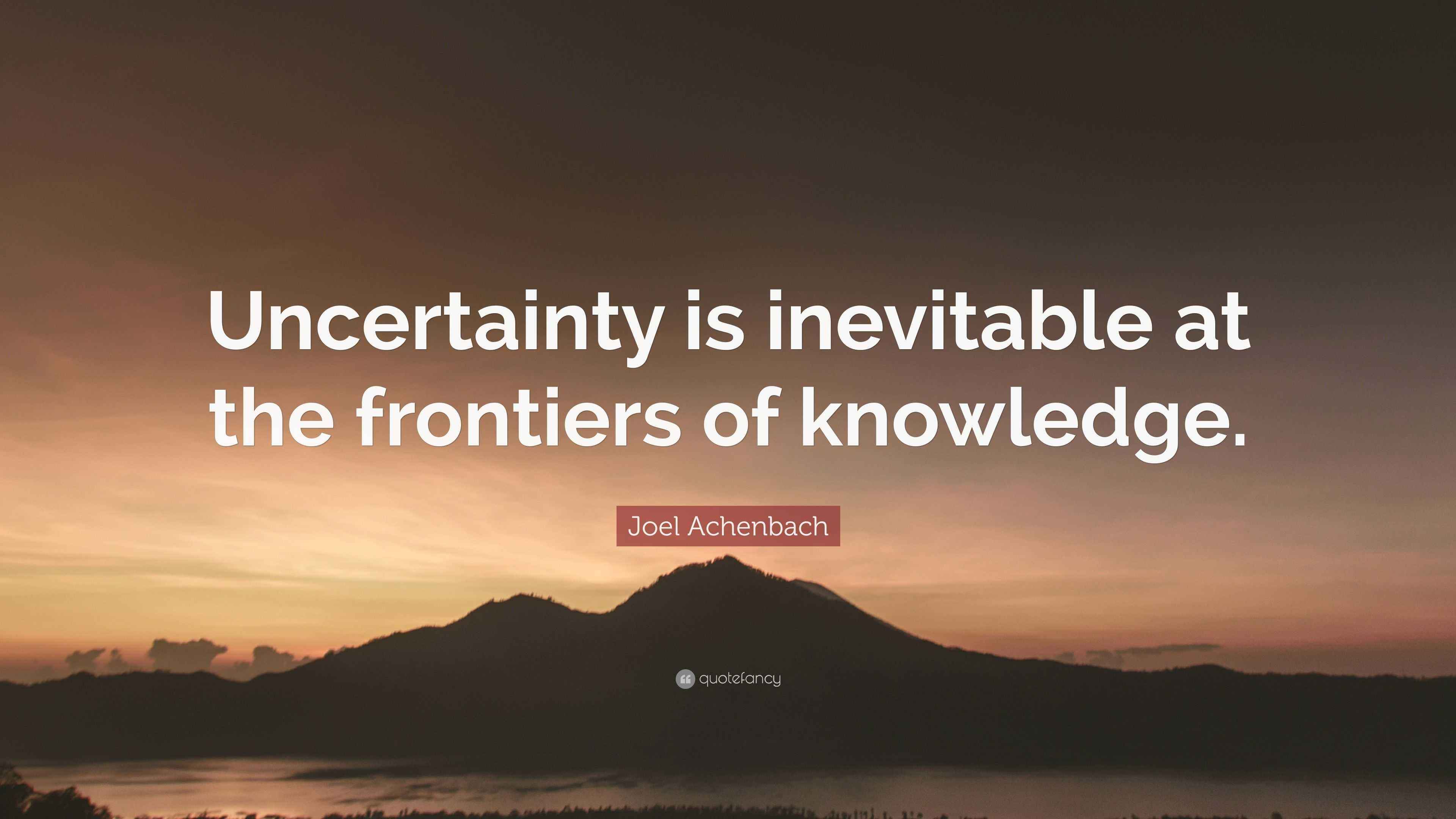 Joel Achenbach Quote: “Uncertainty is inevitable at the frontiers of ...