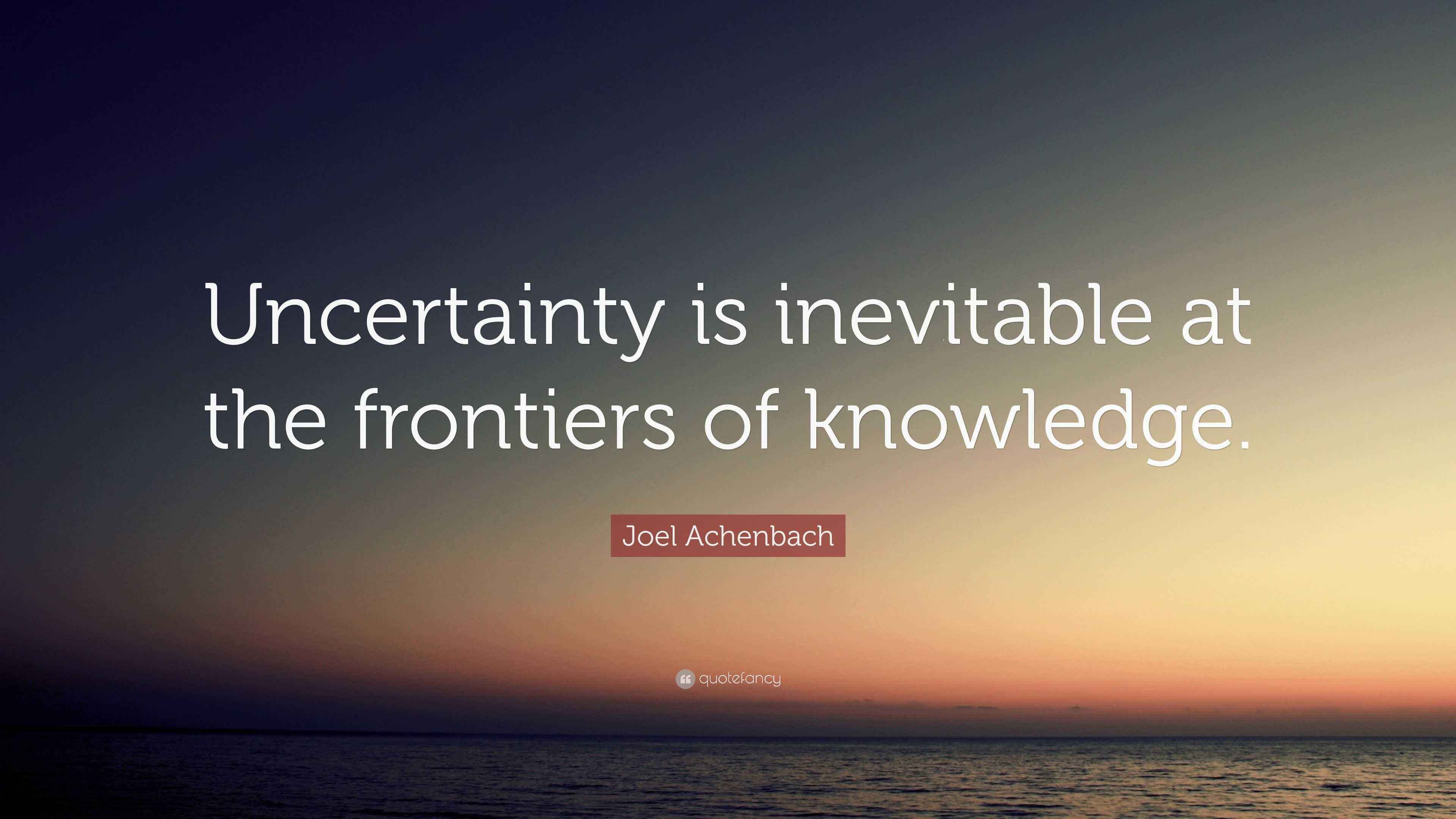 Joel Achenbach Quote: “Uncertainty is inevitable at the frontiers of ...