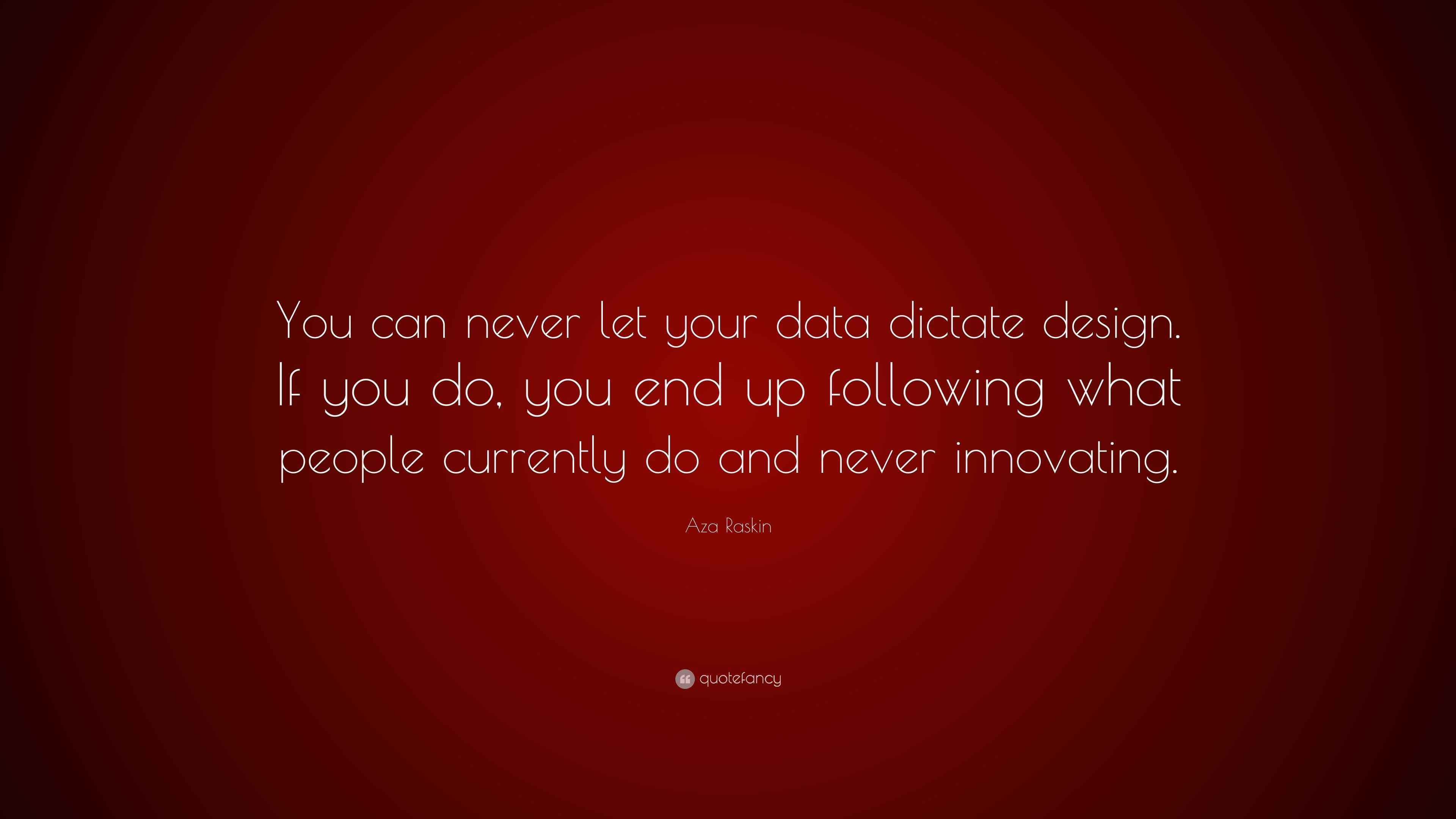 Aza Raskin Quote: “You can never let your data dictate design. If you ...