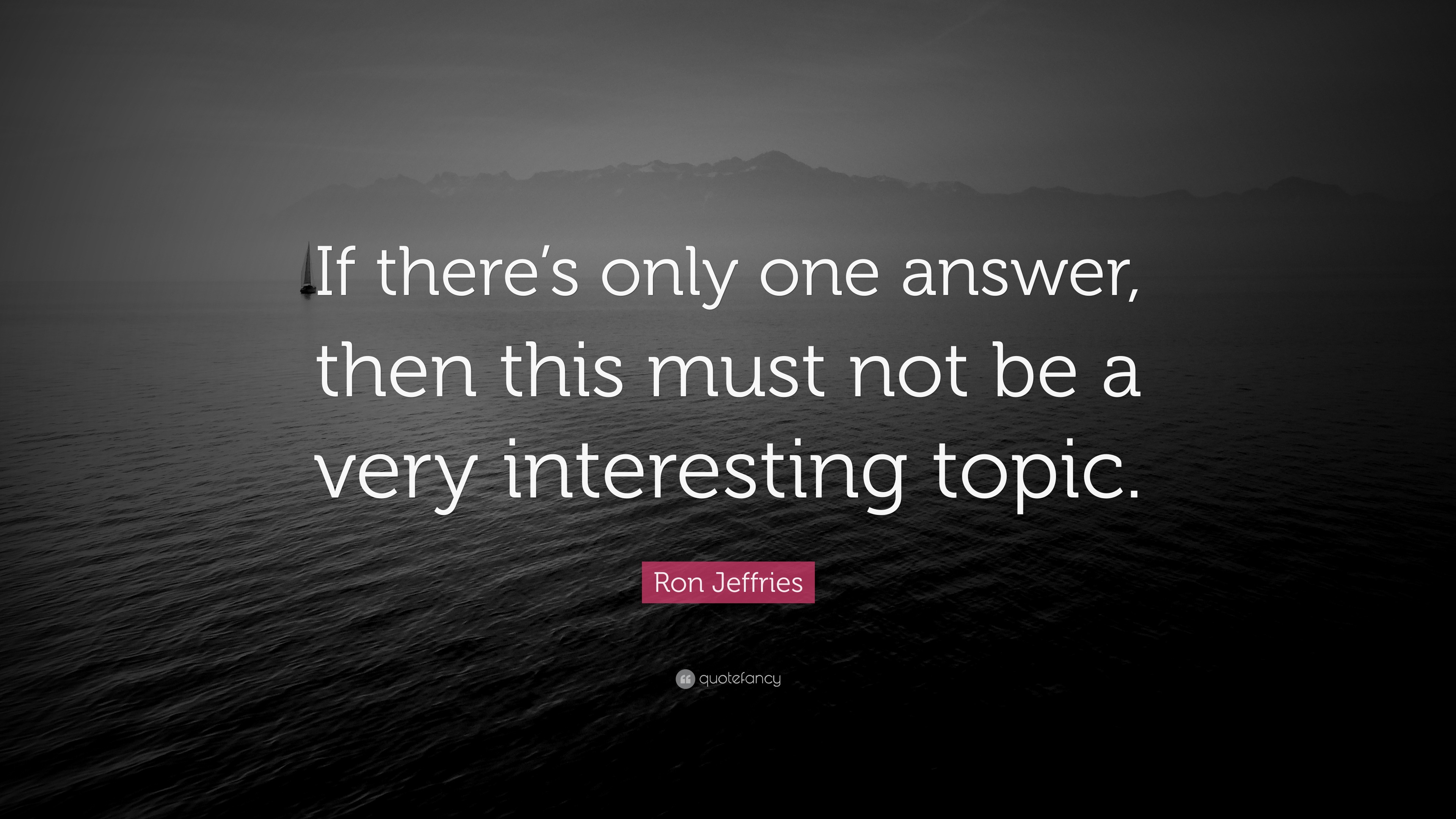 Ron Jeffries Quote: “If there’s only one answer, then this must not be ...