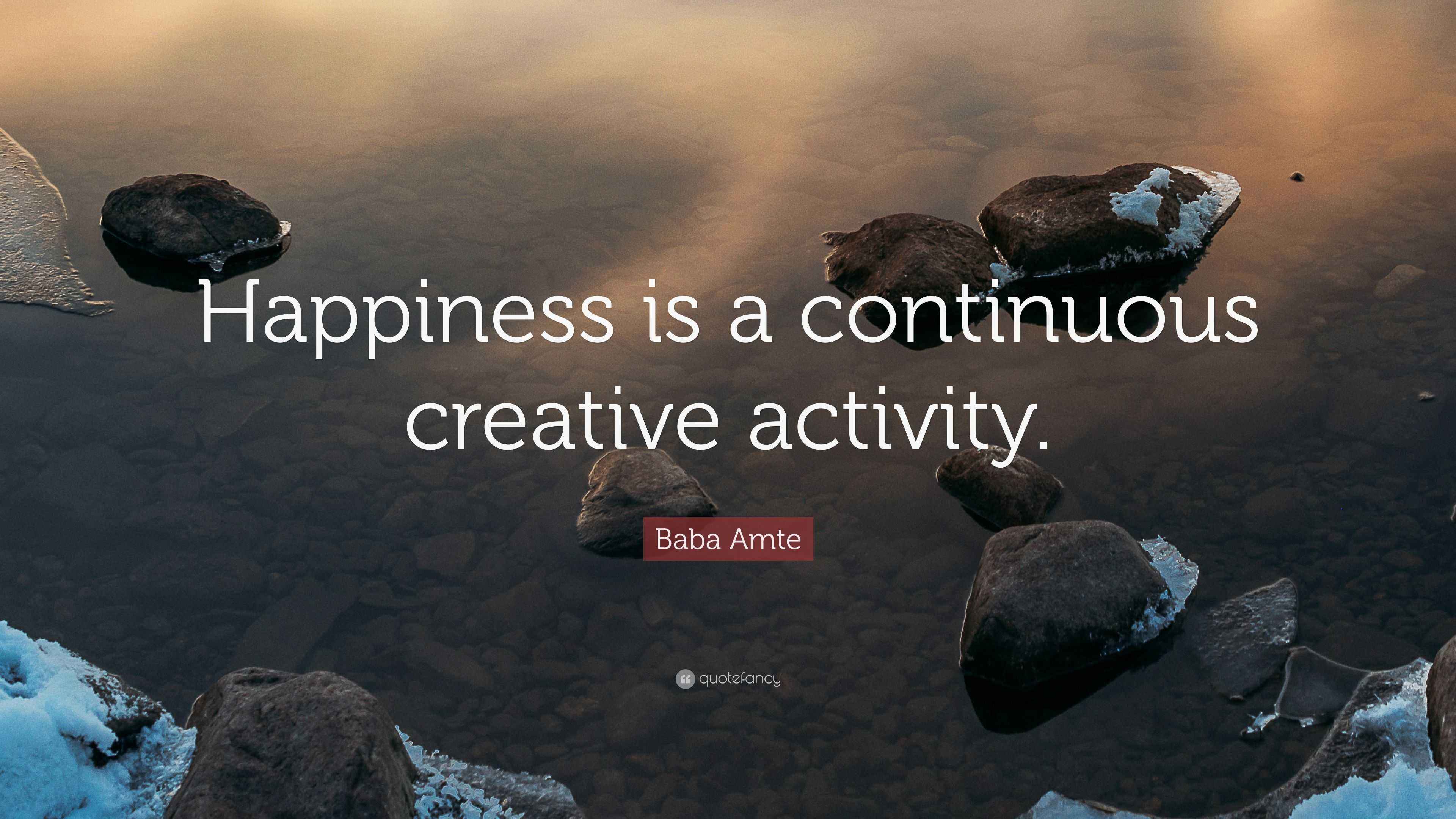 Baba Amte Quote: “Happiness is a continuous creative activity.”