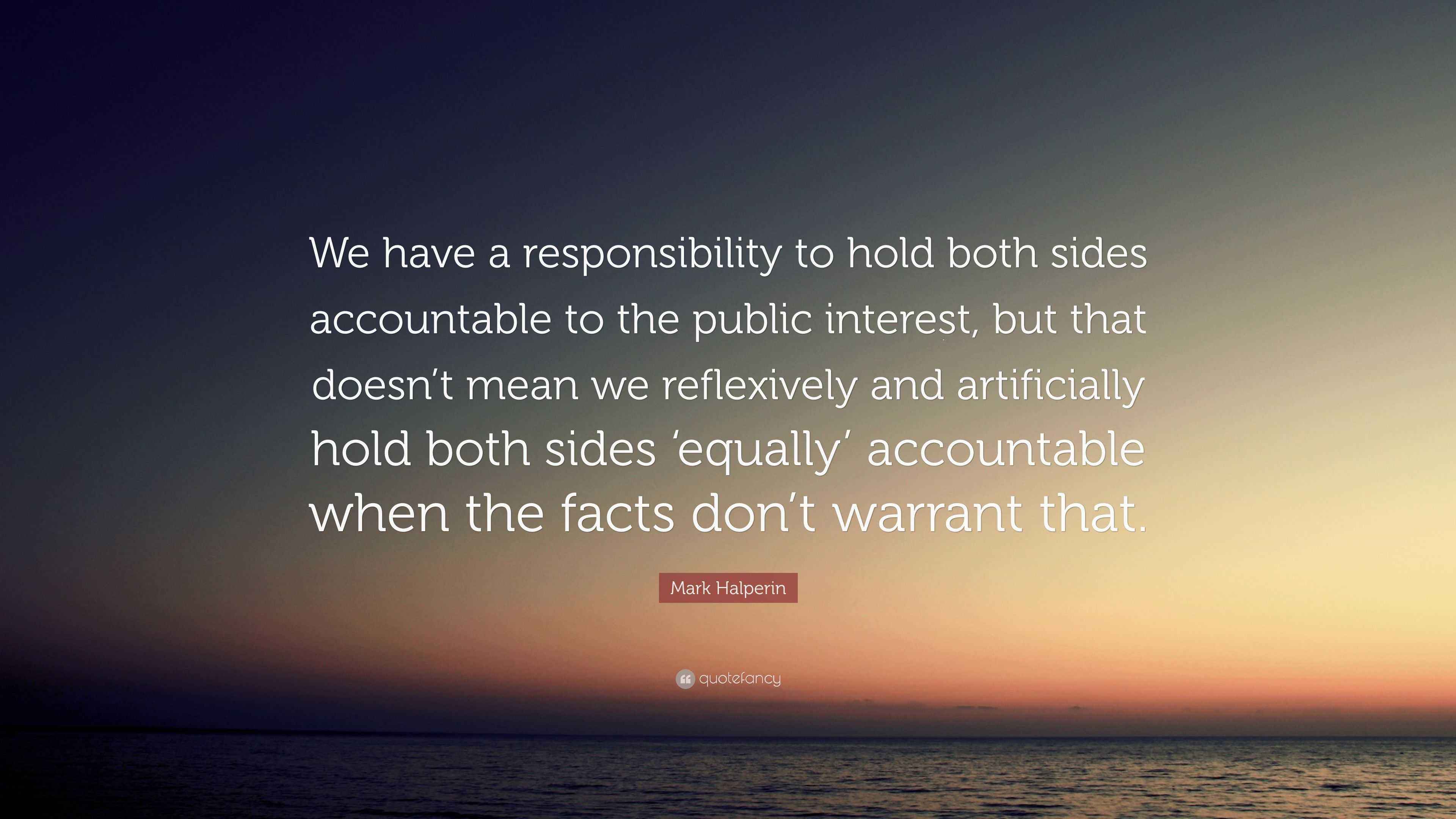 Mark Halperin Quote: “We have a responsibility to hold both sides ...