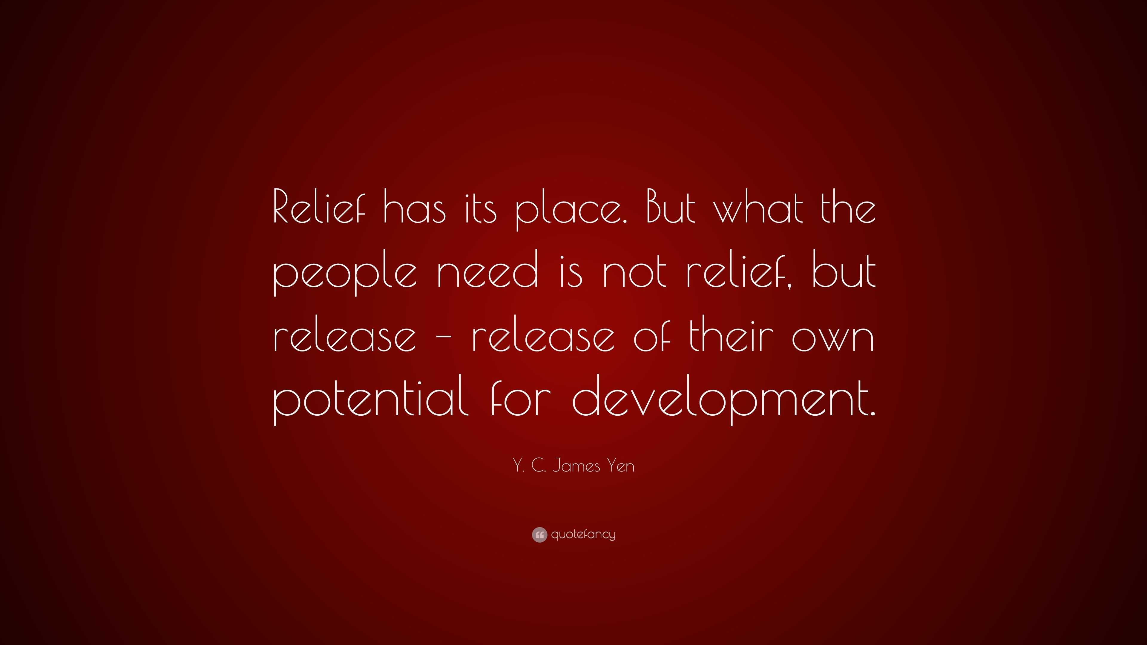 Y. C. James Yen Quote: “Relief has its place. But what the people need ...