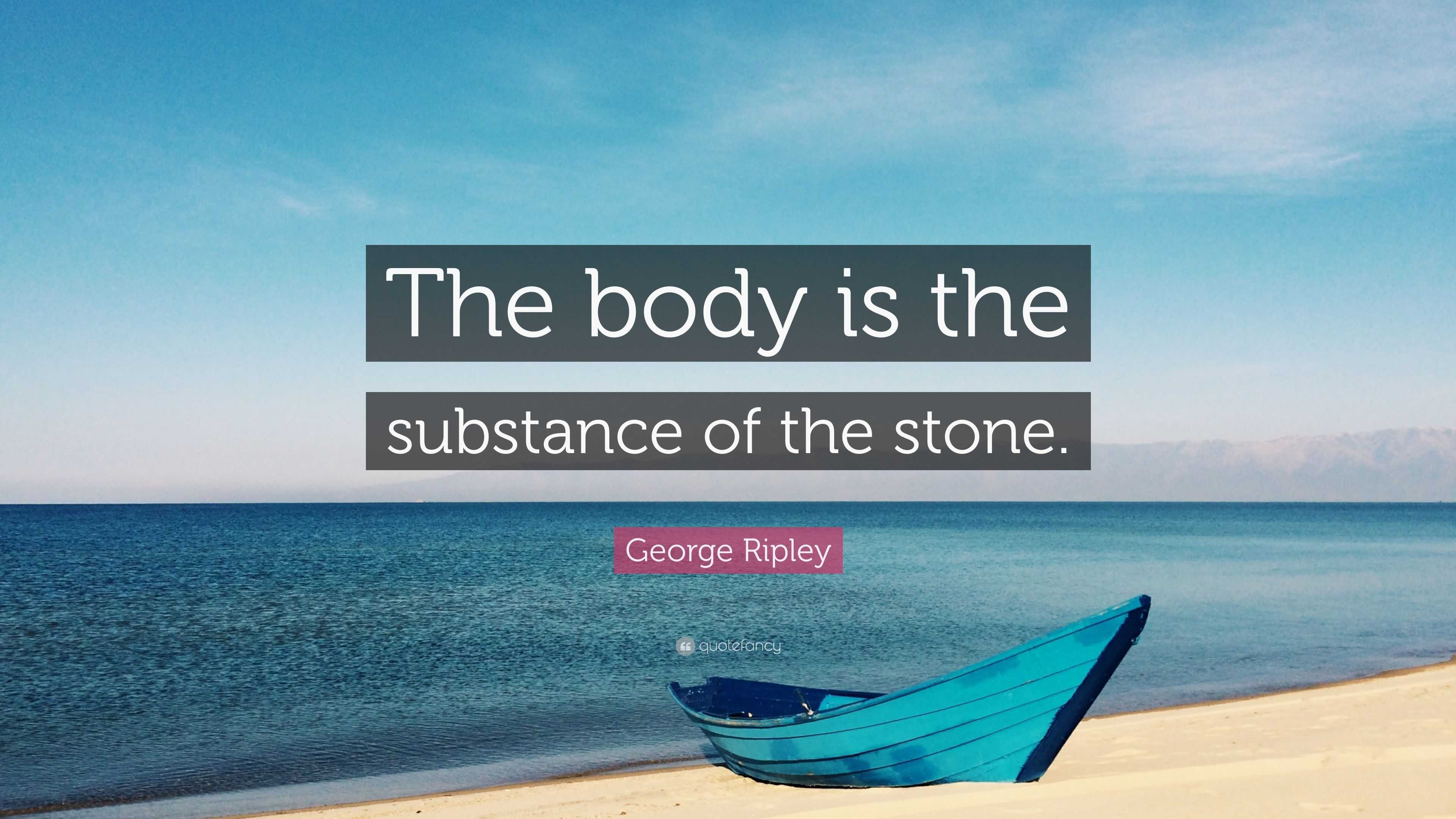George Ripley Quote: “The body is the substance of the stone.”