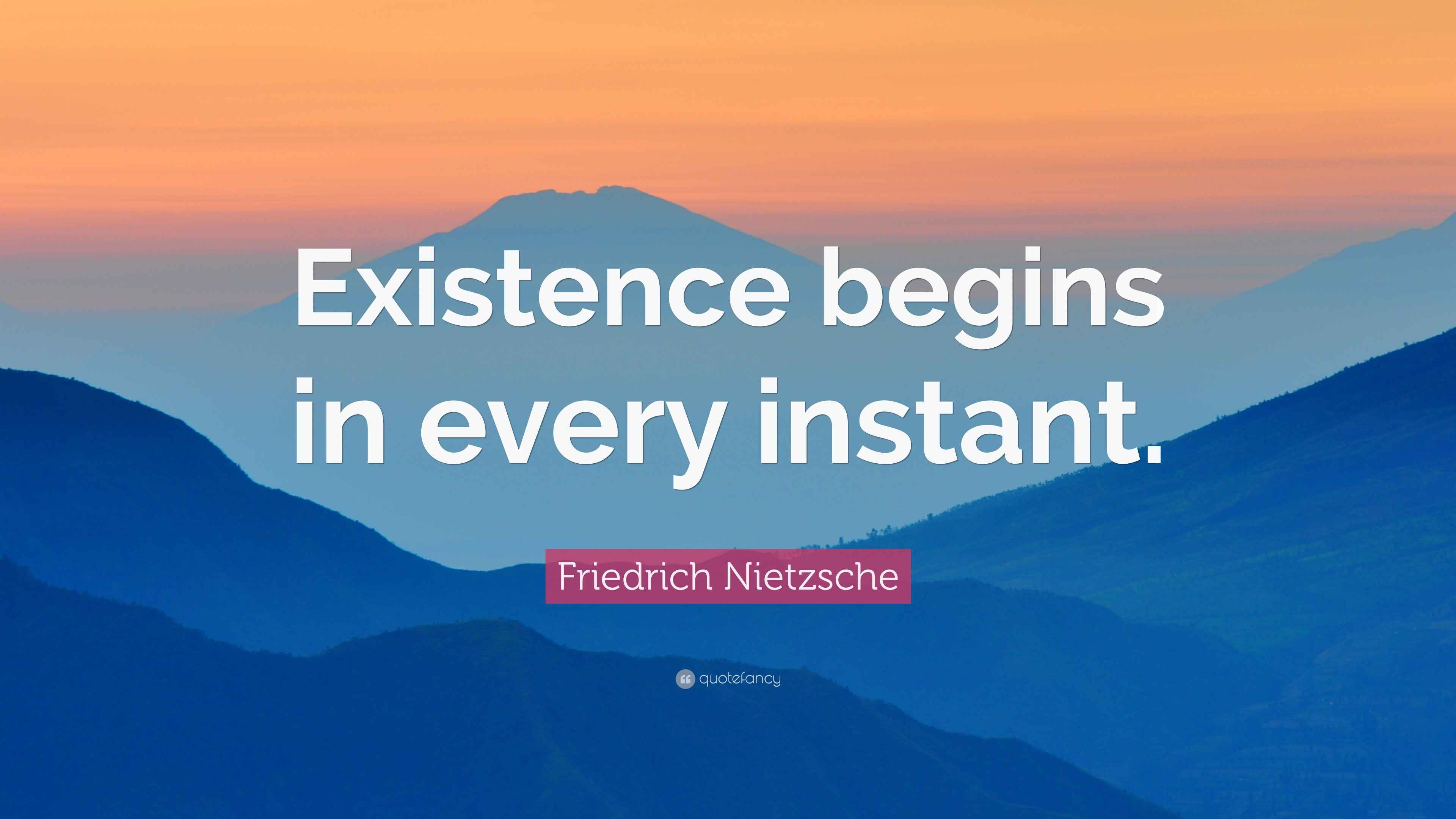 Friedrich Nietzsche Quote: “Existence begins in every instant.”