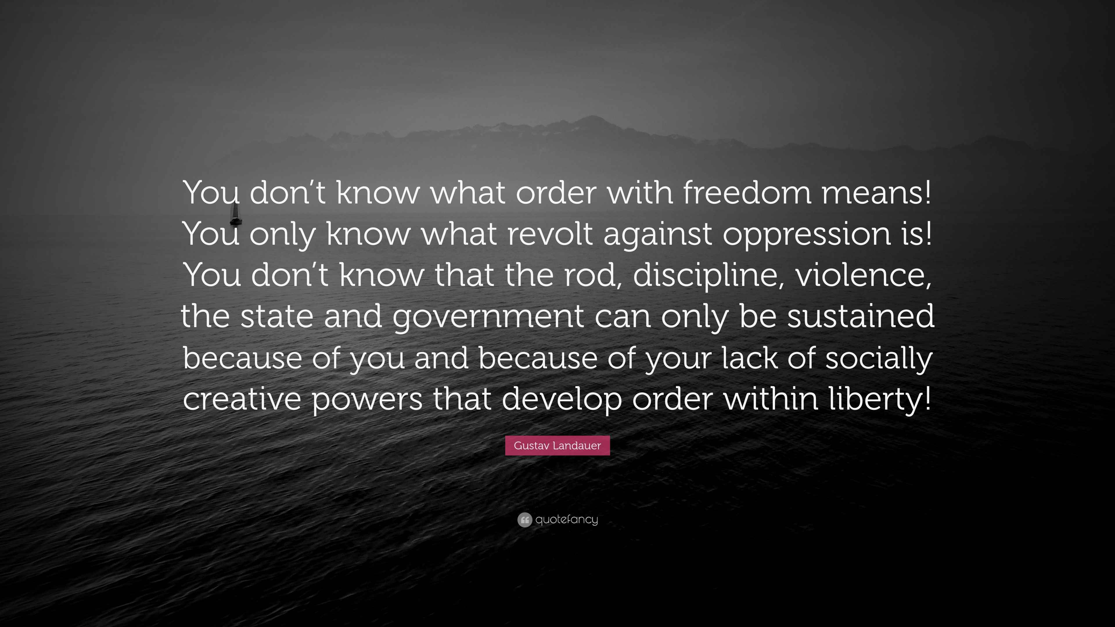 Gustav Landauer Quote: “You don’t know what order with freedom means ...