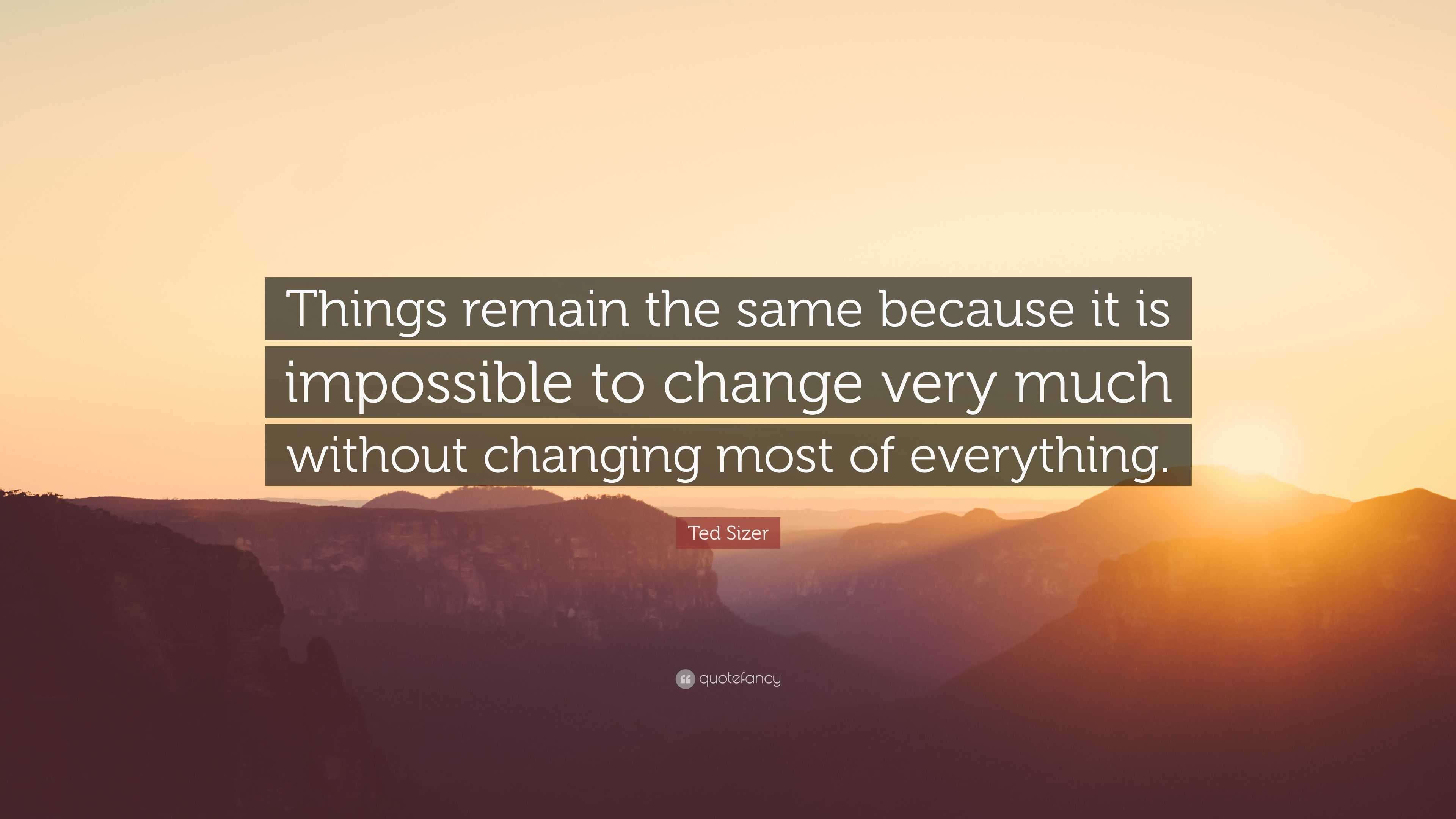Ted Sizer Quote: “Things remain the same because it is impossible to ...