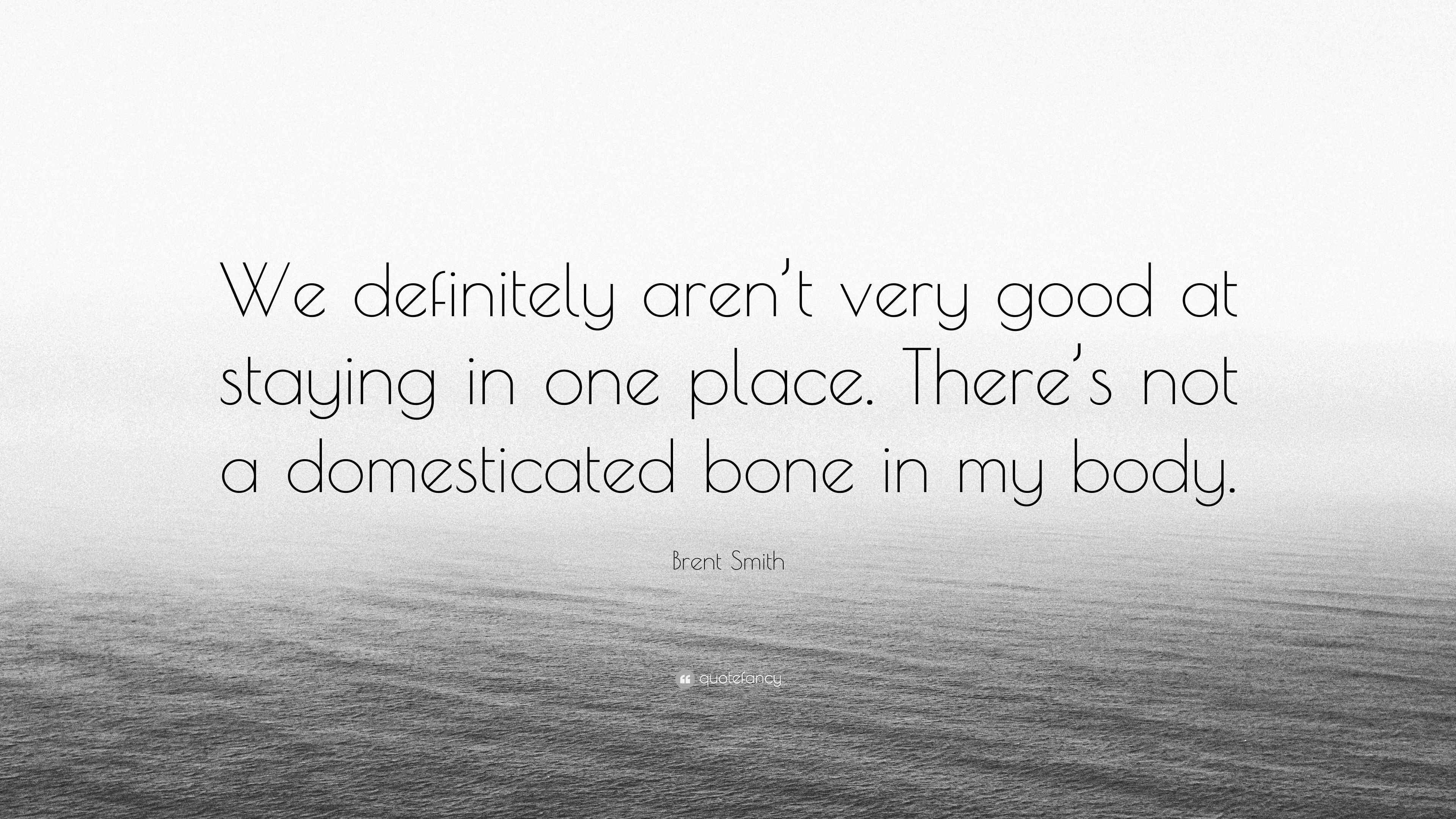 Brent Smith Quote: “We definitely aren’t very good at staying in one ...