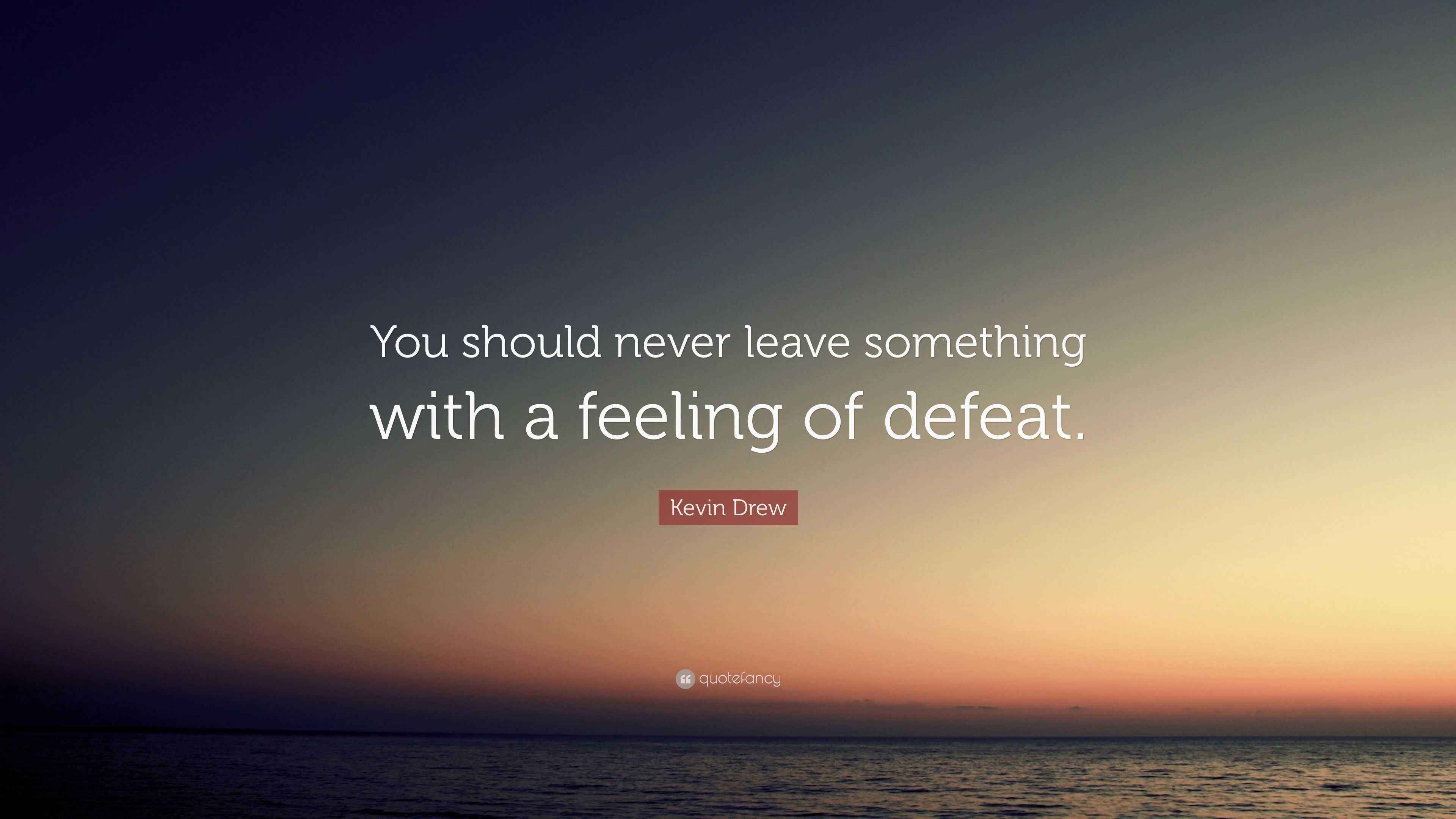 Kevin Drew Quote: “You should never leave something with a feeling of ...