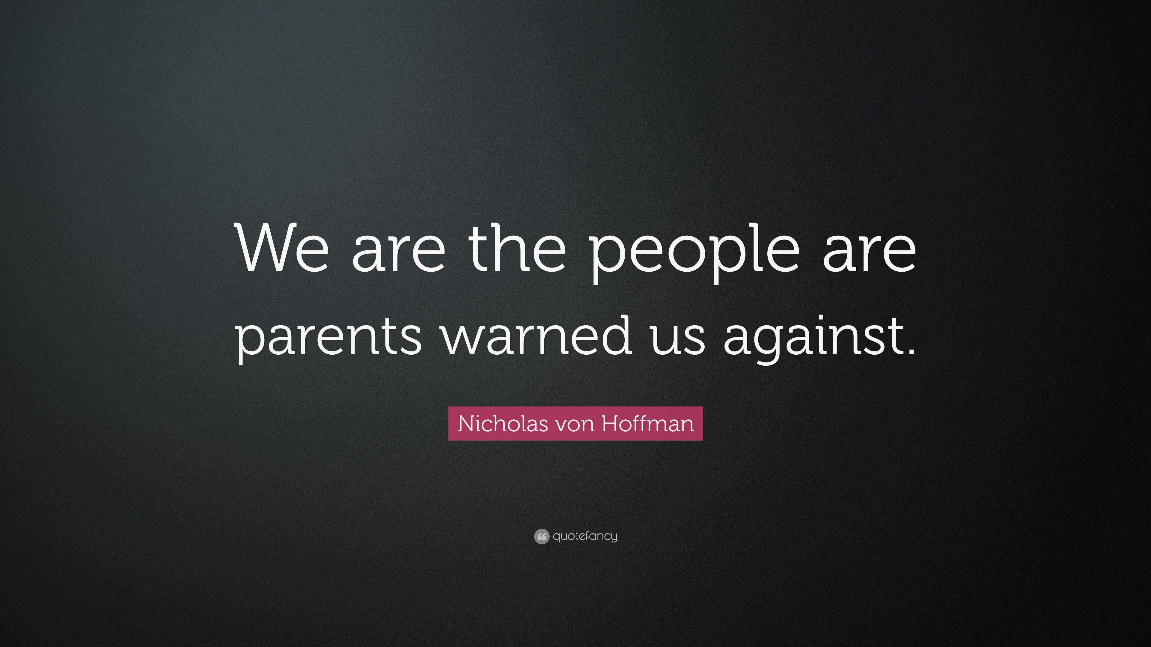 Nicholas von Hoffman Quote: “We are the people are parents warned us ...