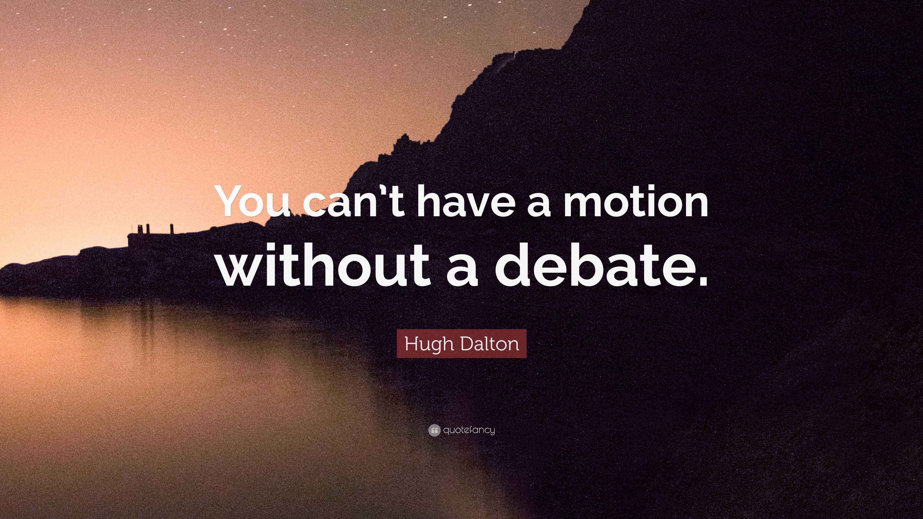 Hugh Dalton Quote: “You can’t have a motion without a debate.”