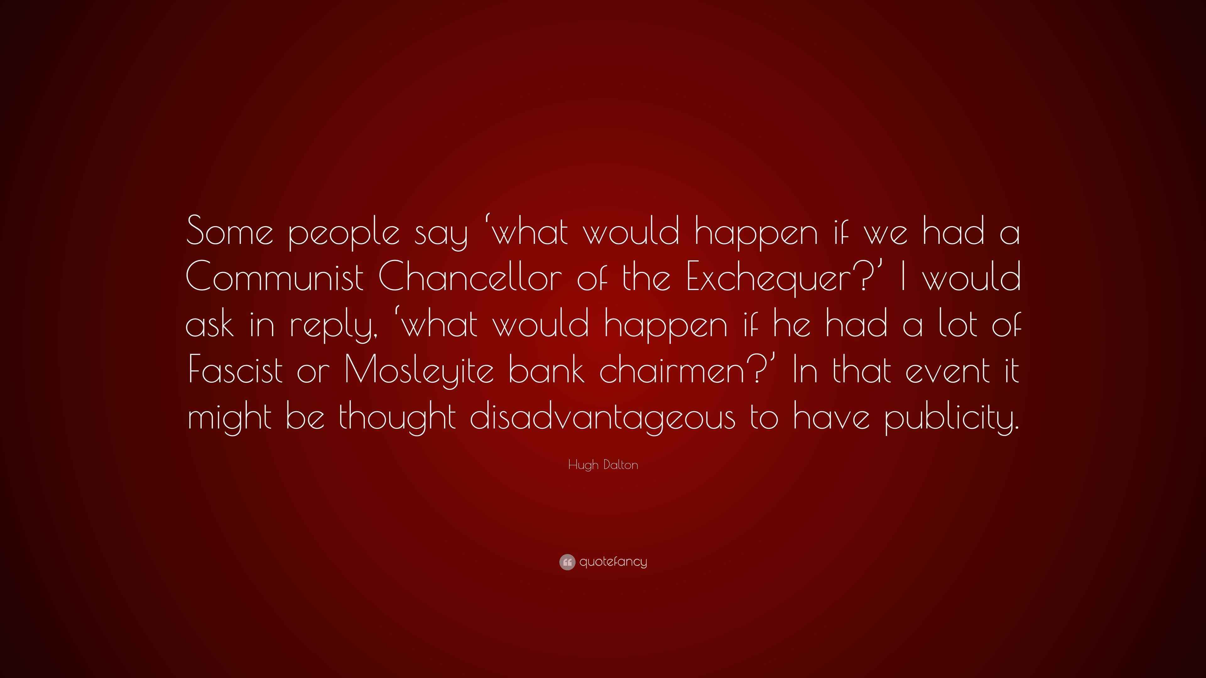 Hugh Dalton Quote: “Some people say ‘what would happen if we had a ...