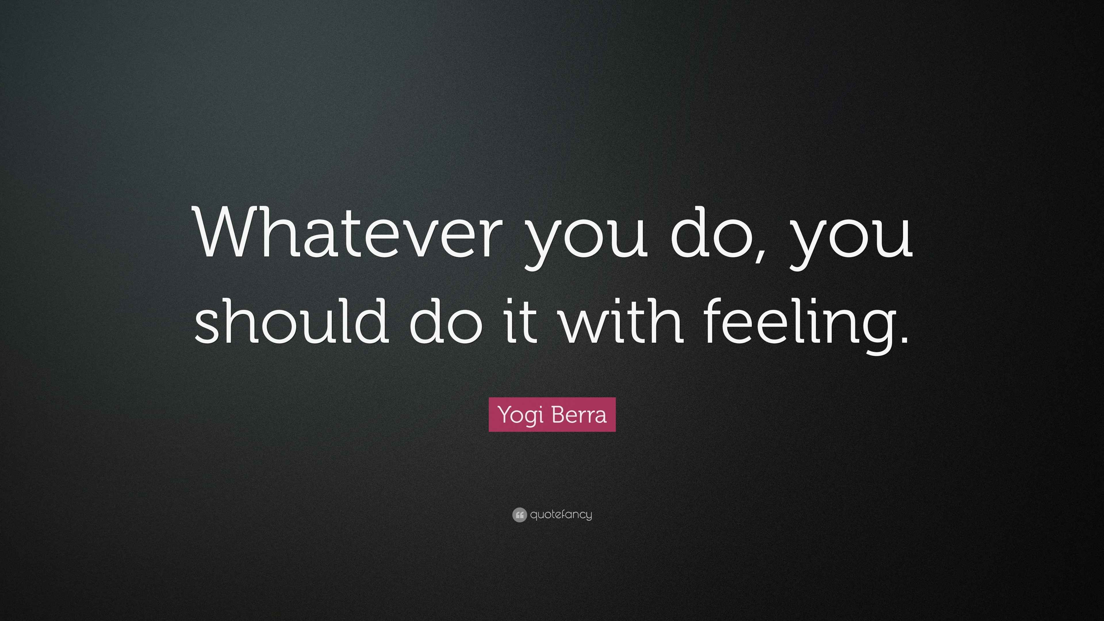 Yogi Berra Quote: “Whatever you do, you should do it with feeling.”