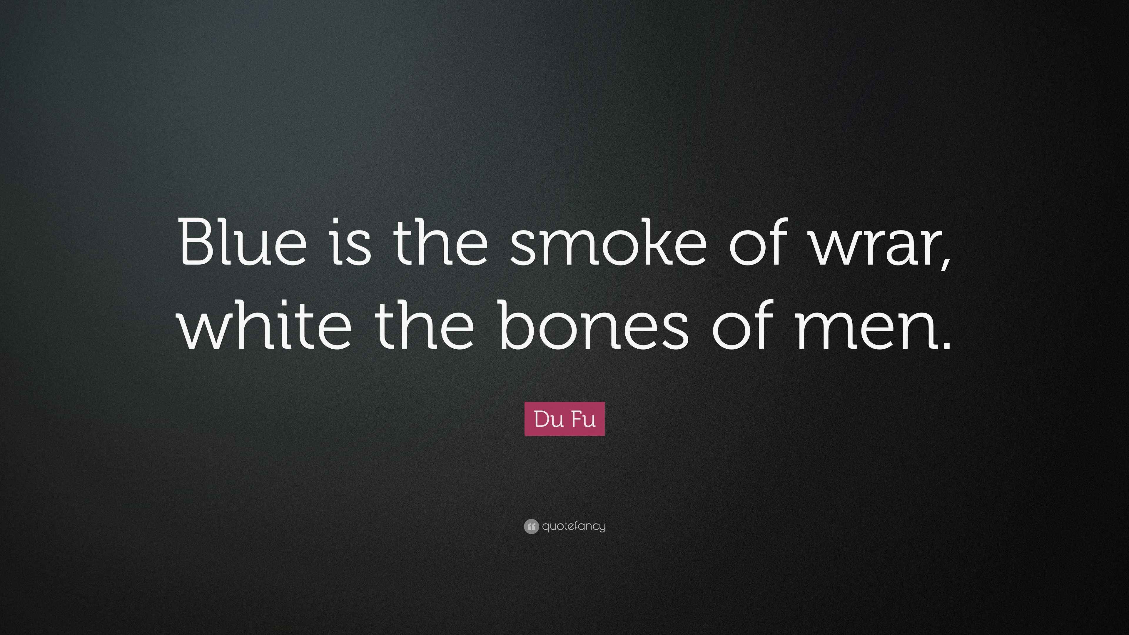 Du Fu Quote: “Blue is the smoke of wrar, white the bones of men.”