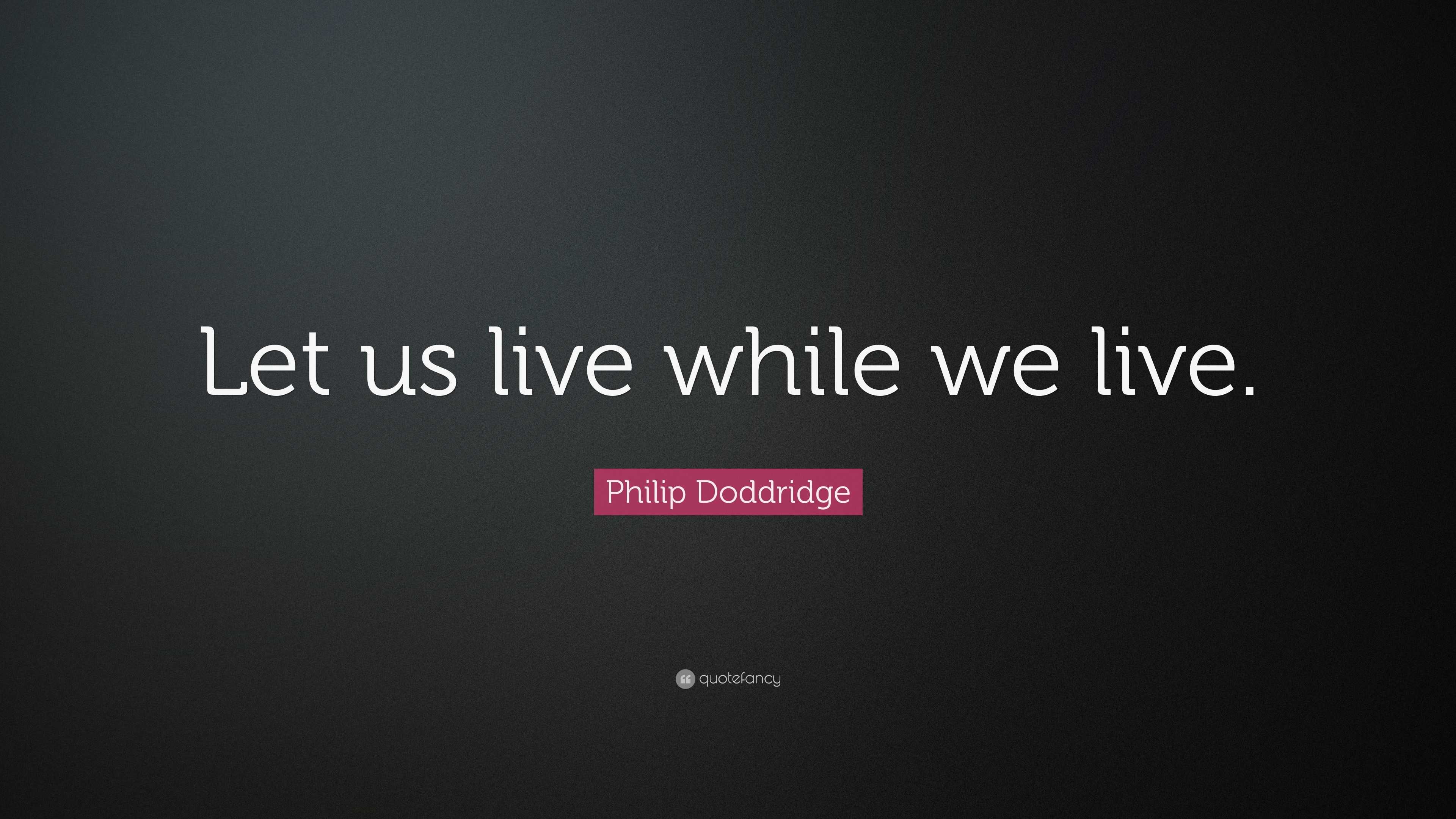 Philip Doddridge Quote: “Let us live while we live.”