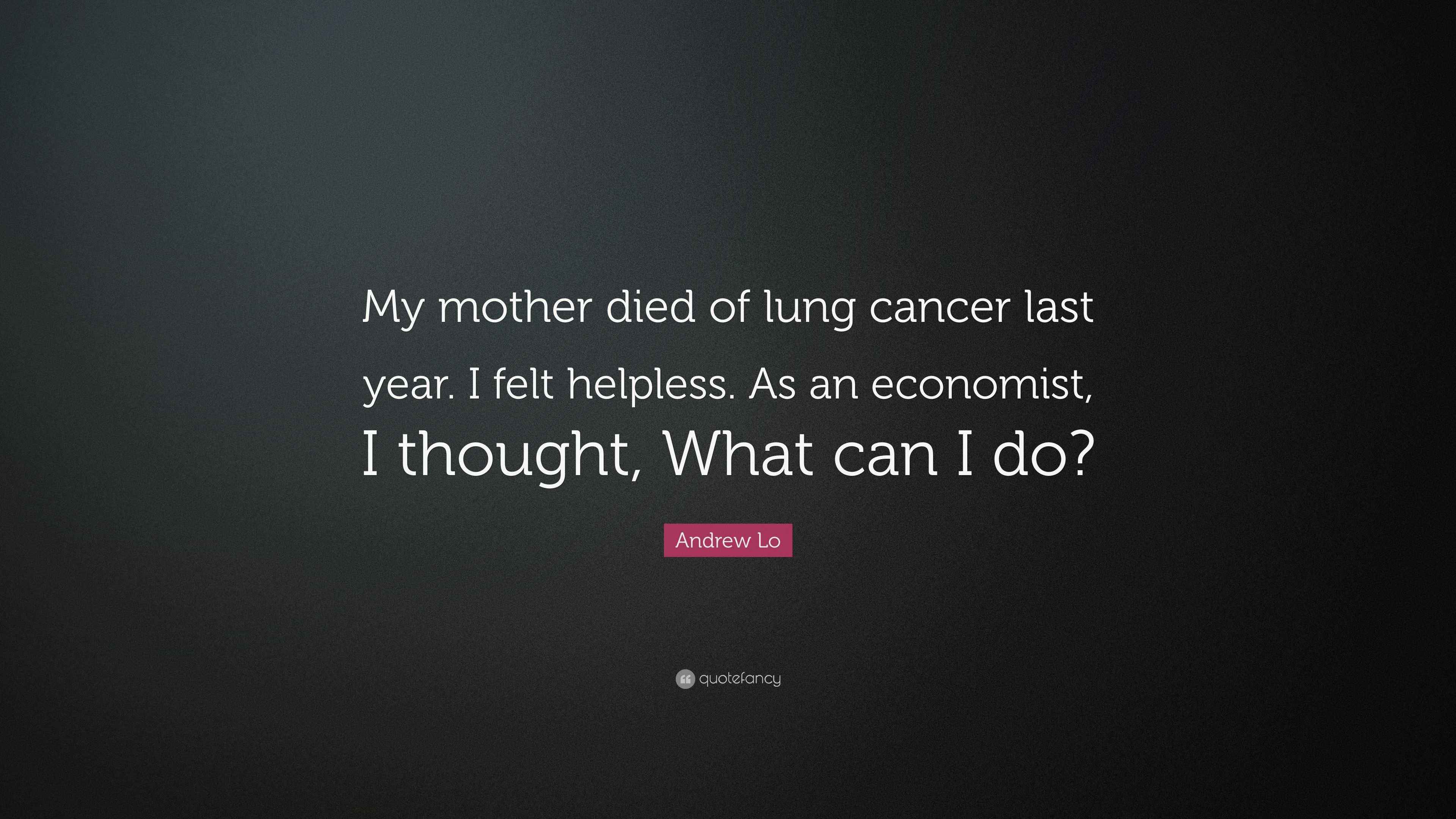 Andrew Lo Quote: “My mother died of lung cancer last year. I felt ...