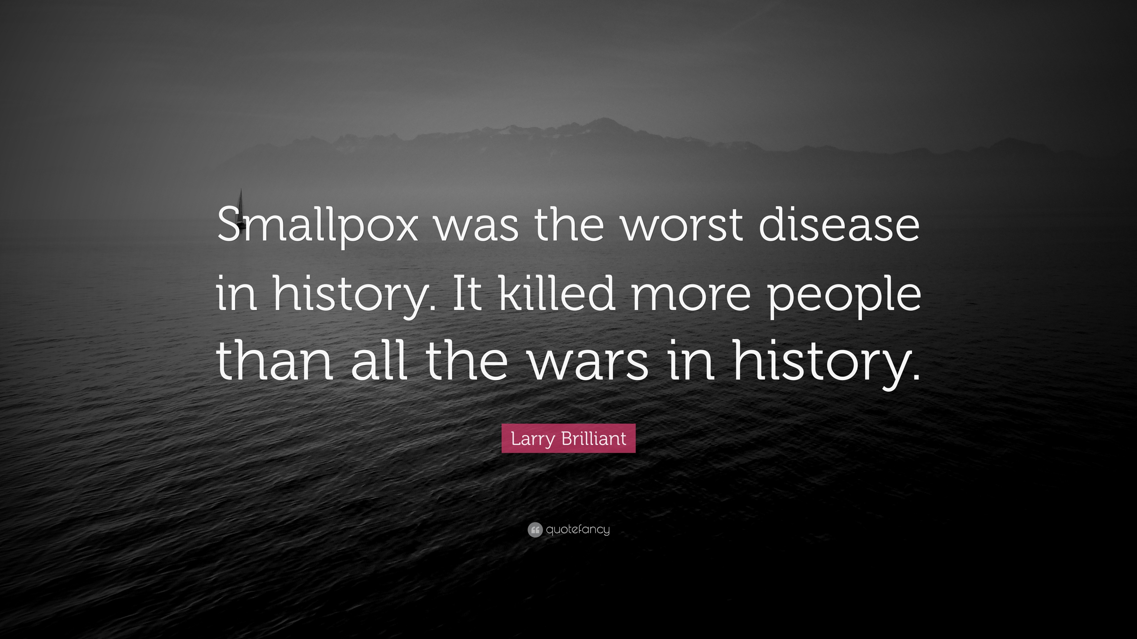 Larry Brilliant Quote: “Smallpox was the worst disease in history. It ...