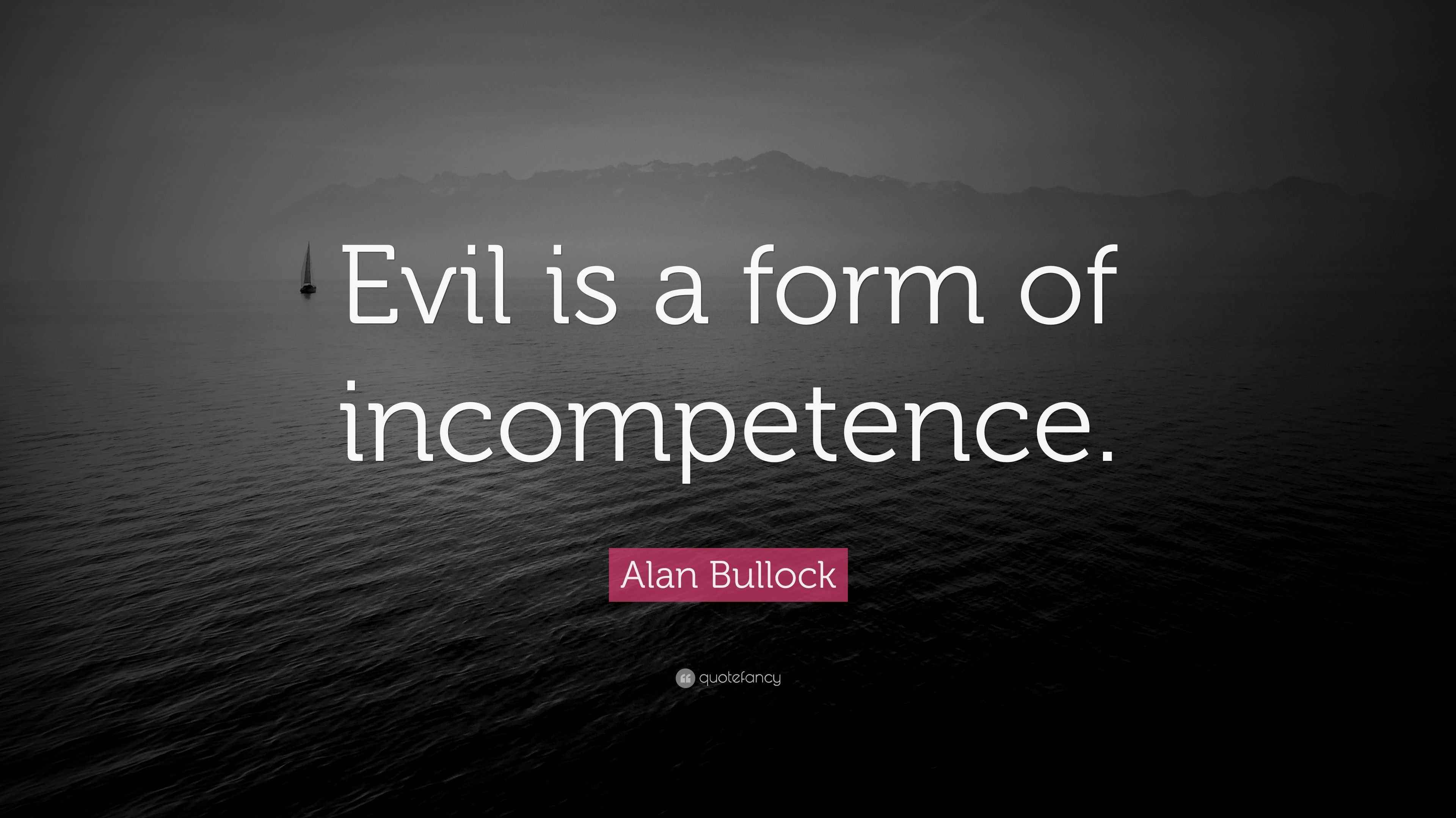 Alan Bullock Quote: “Evil is a form of incompetence.”