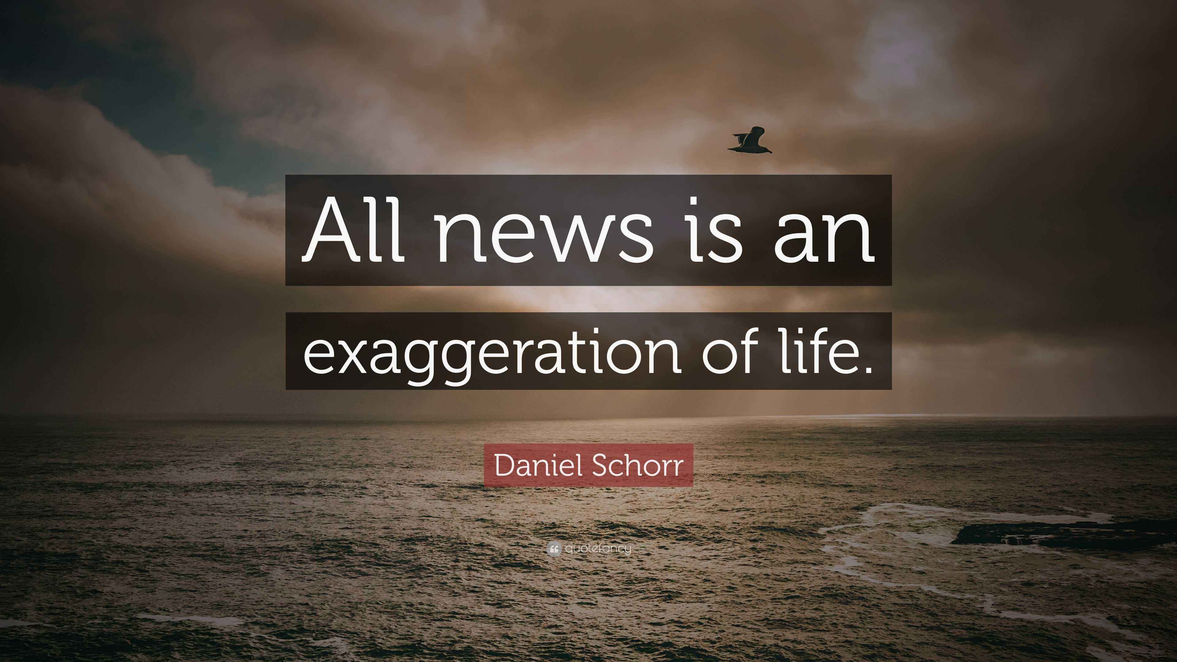 Daniel Schorr Quote: “All news is an exaggeration of life.”