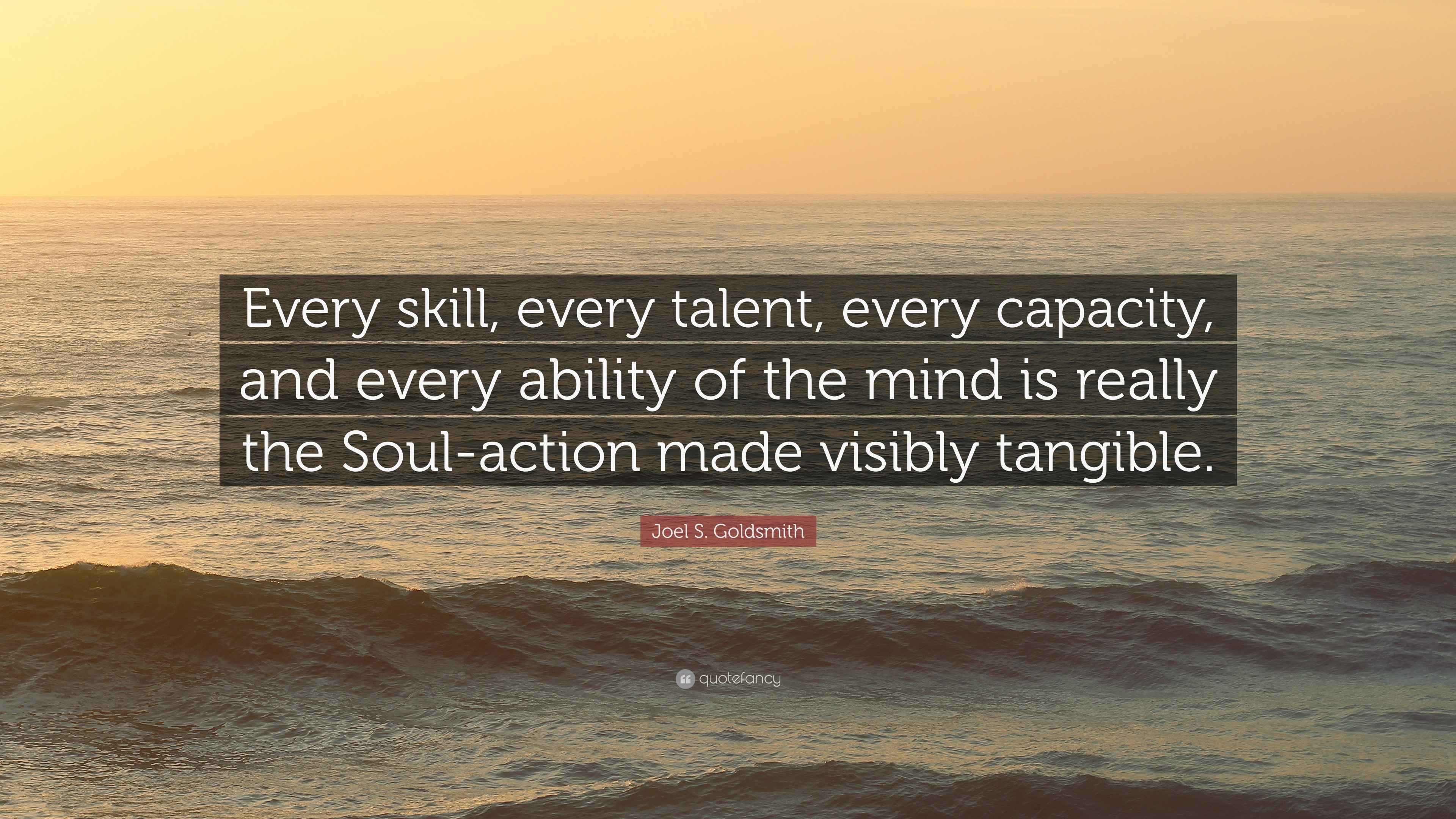 Joel S. Goldsmith Quote: “Every skill, every talent, every capacity ...