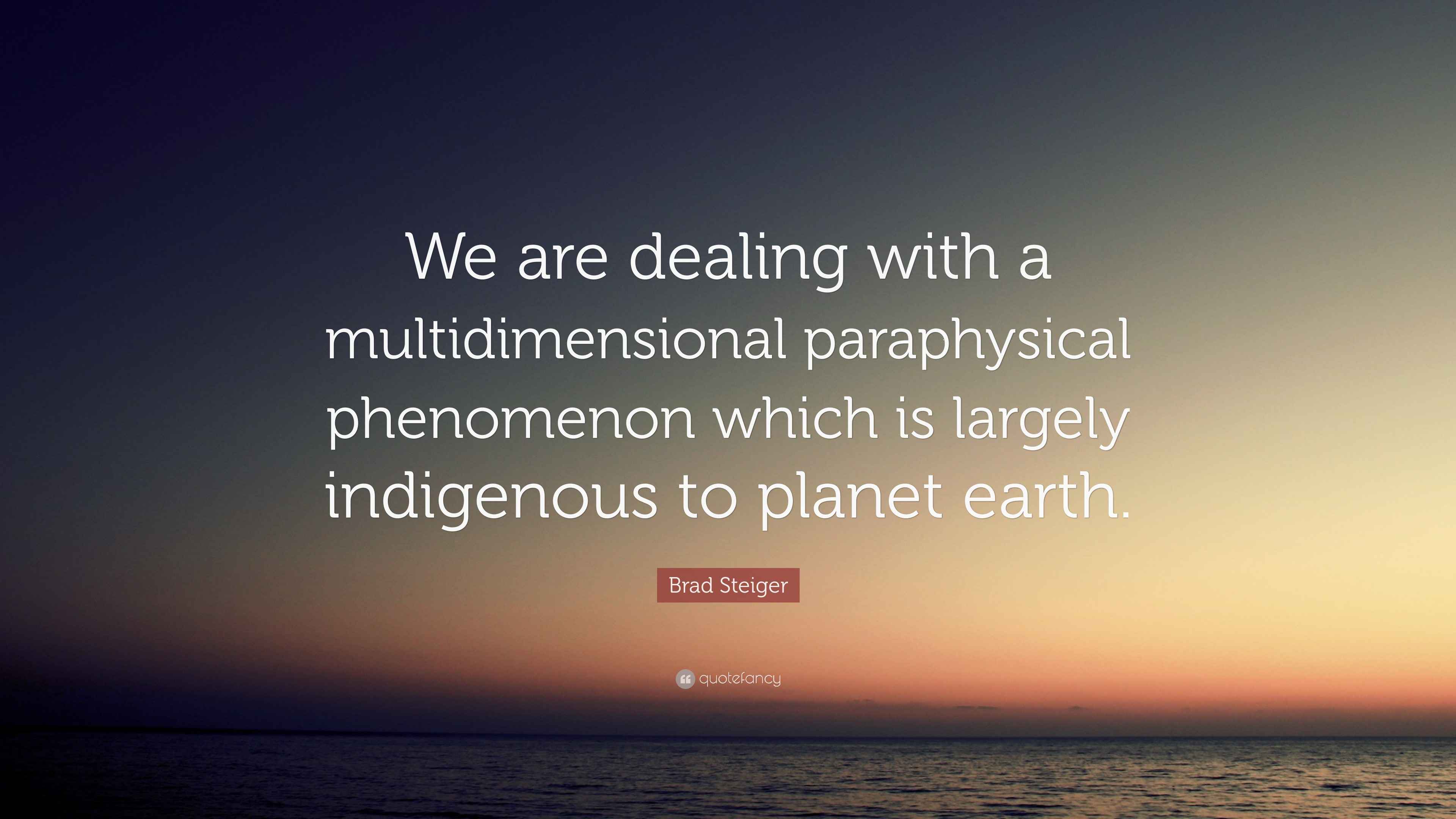 Brad Steiger Quote: “We are dealing with a multidimensional ...
