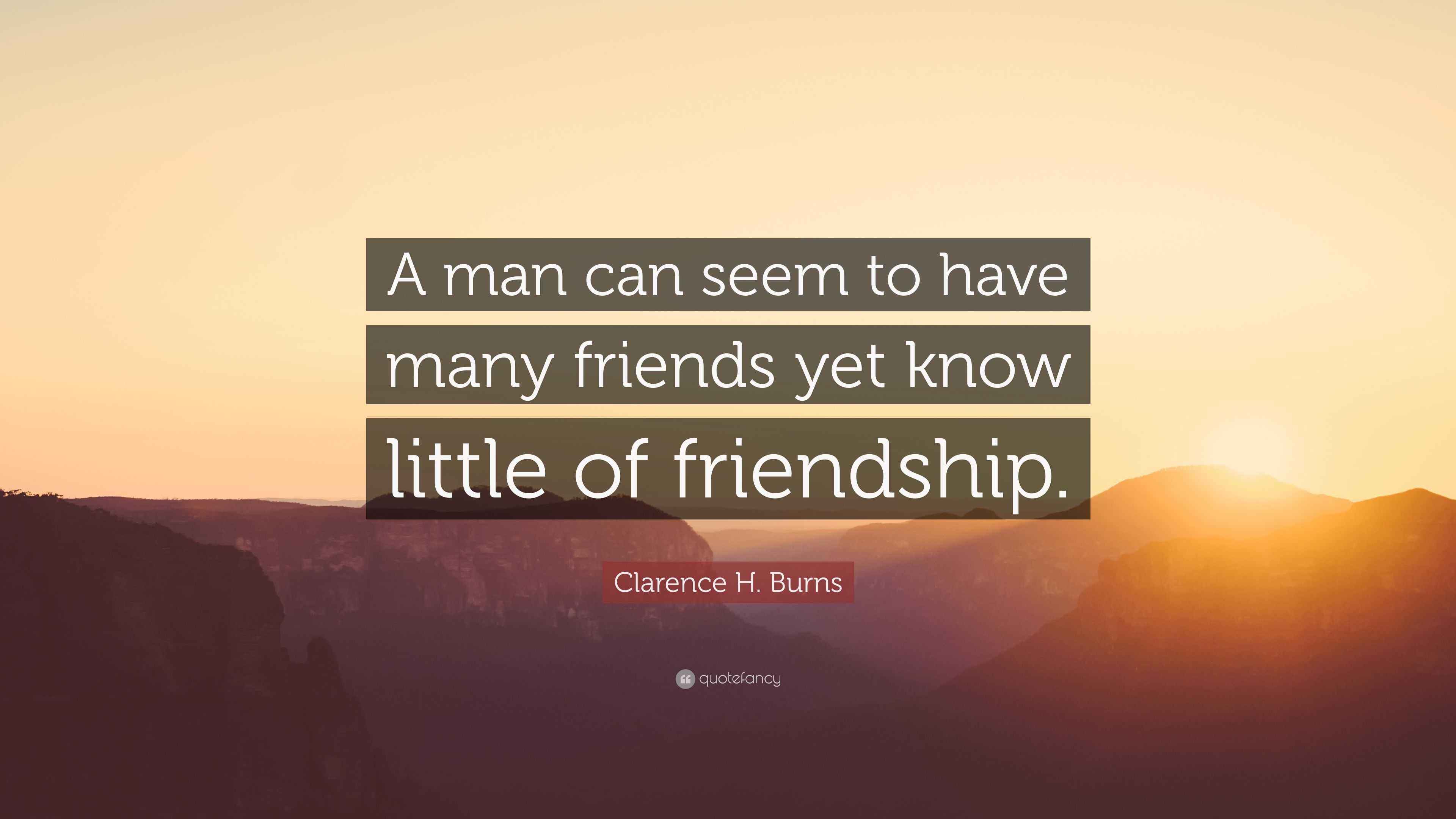 Clarence H. Burns Quote: “A man can seem to have many friends yet know ...