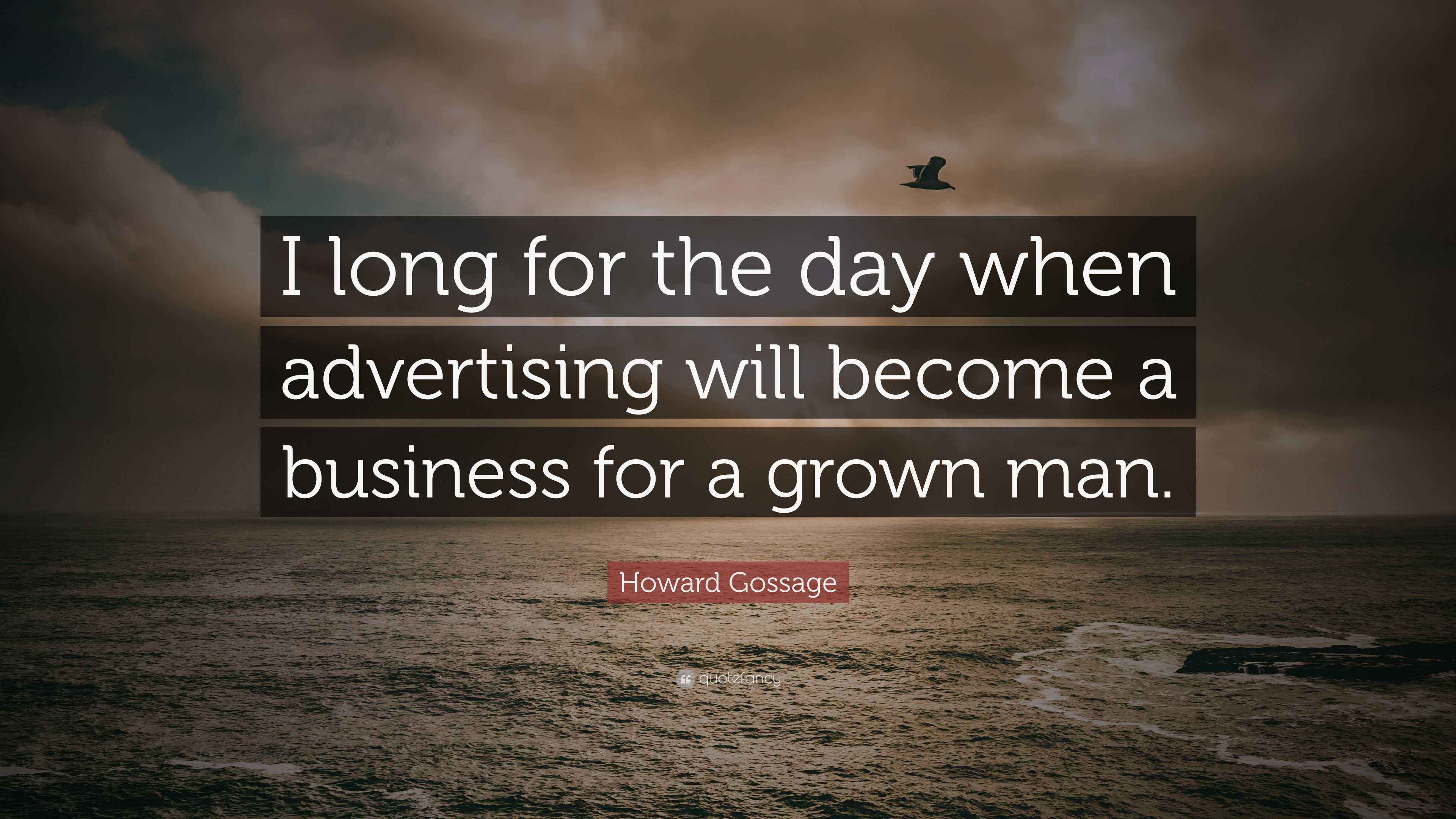 Howard Gossage Quote: “I long for the day when advertising will become ...