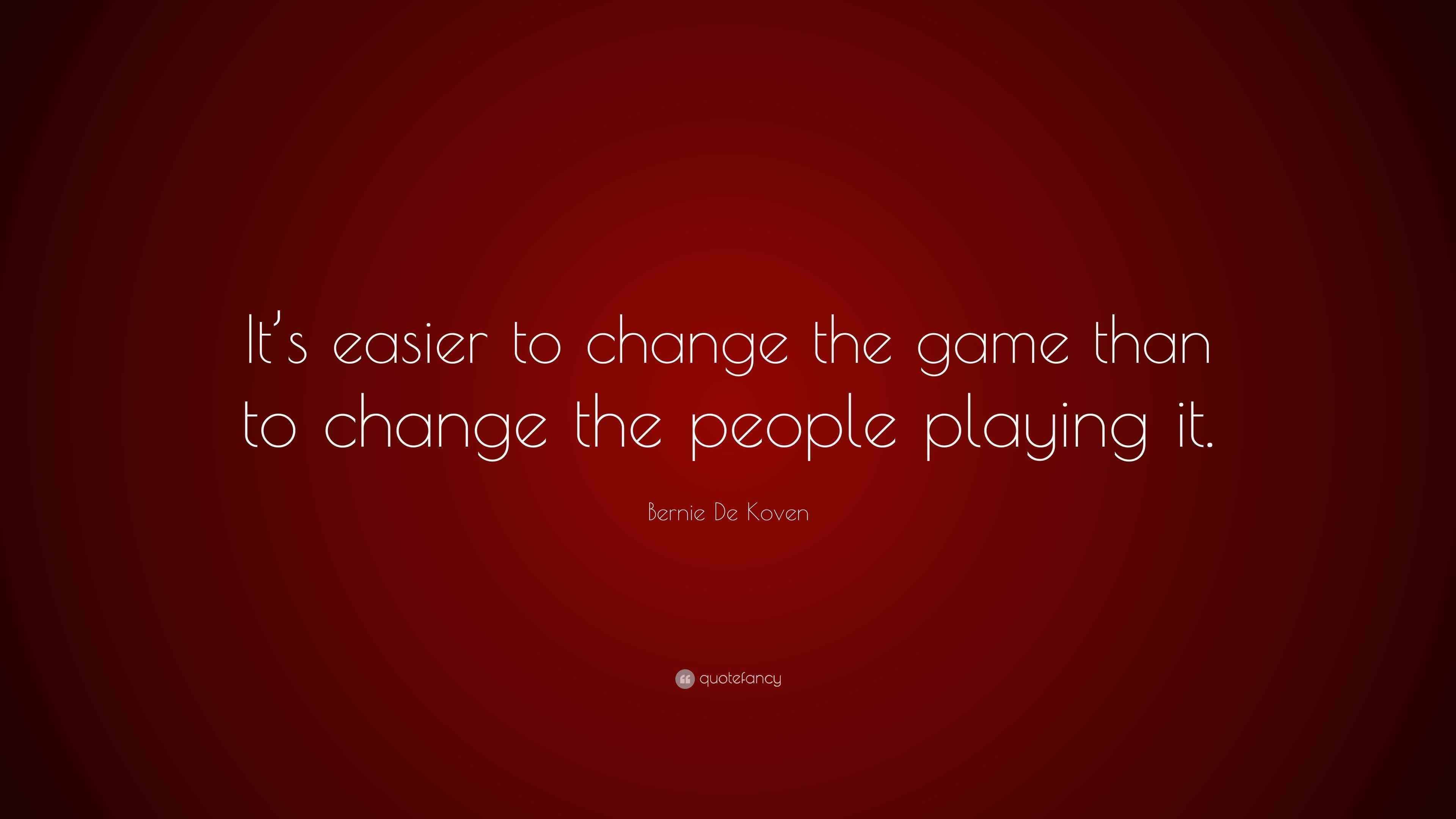 Bernie De Koven Quote: “It’s easier to change the game than to change ...