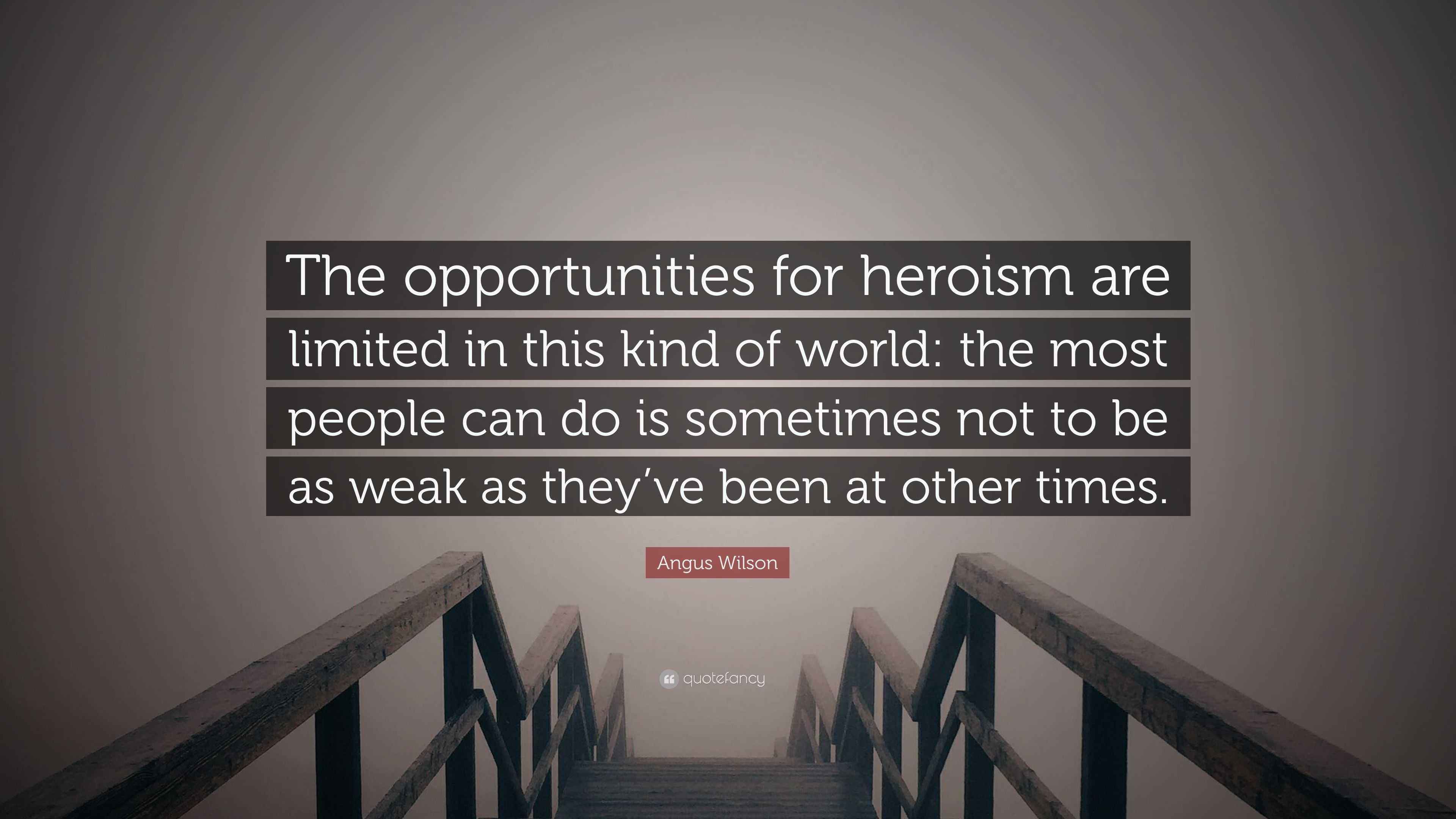 Angus Wilson Quote: “The opportunities for heroism are limited in this ...