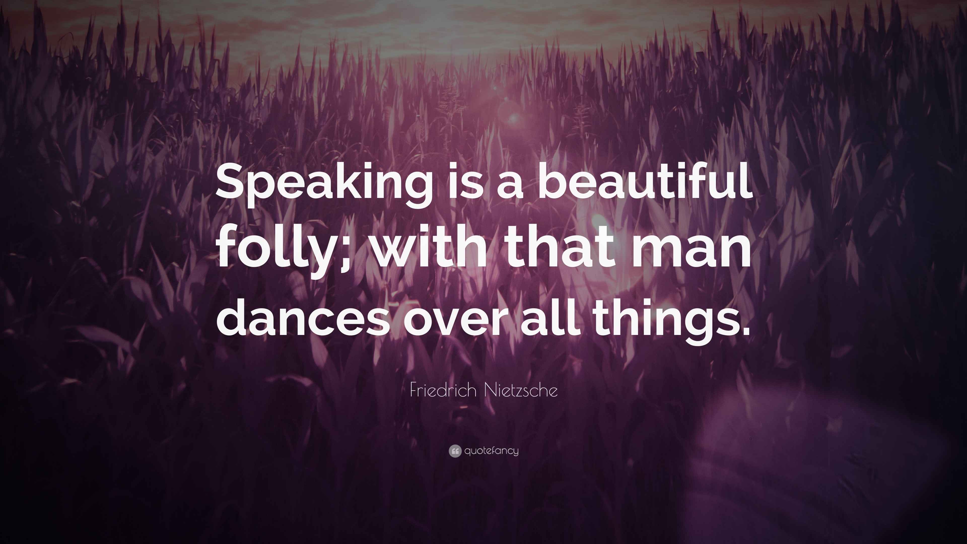 Friedrich Nietzsche Quote: “Speaking is a beautiful folly; with that ...