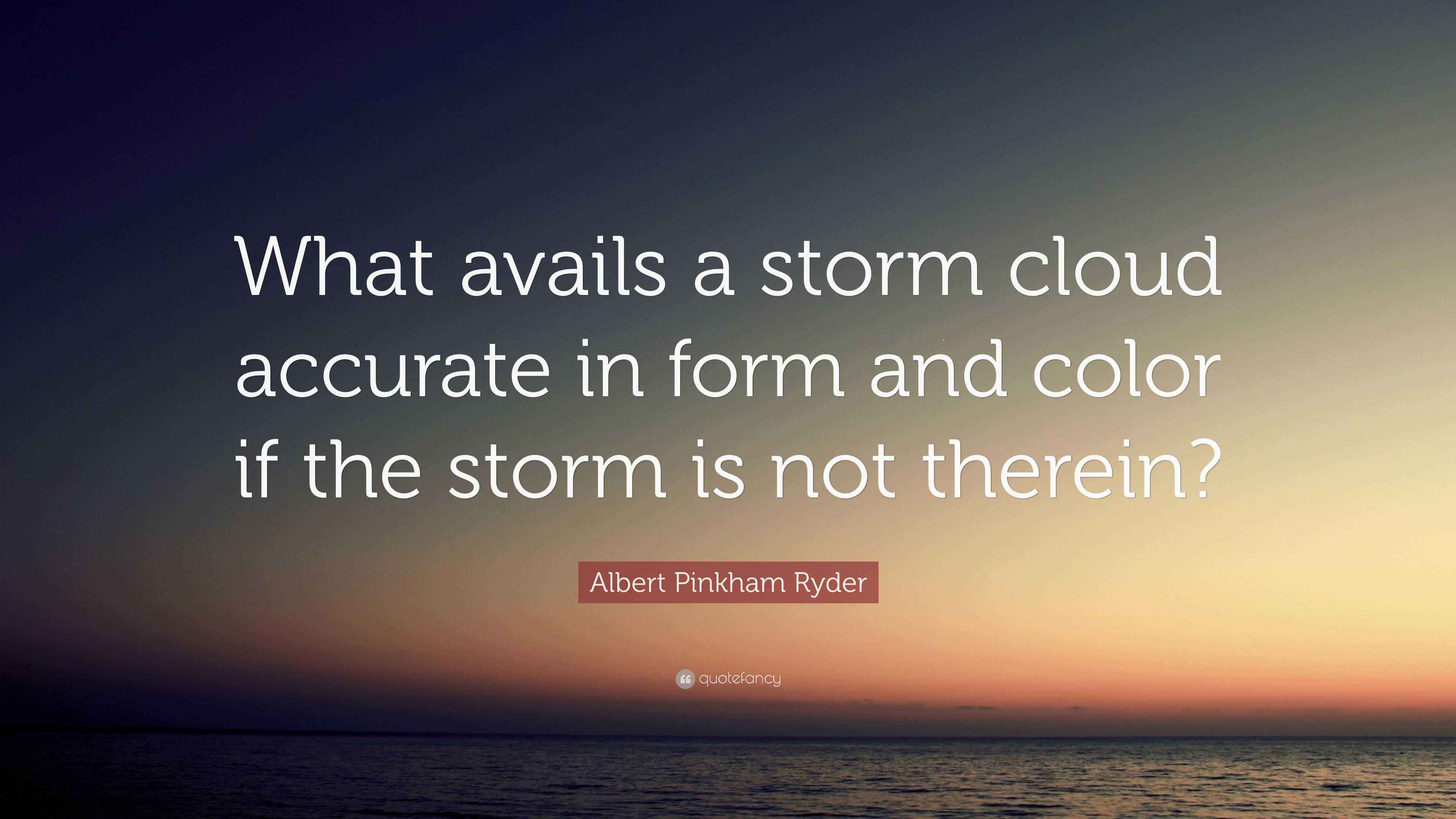 Albert Pinkham Ryder Quote: “What avails a storm cloud accurate in form ...