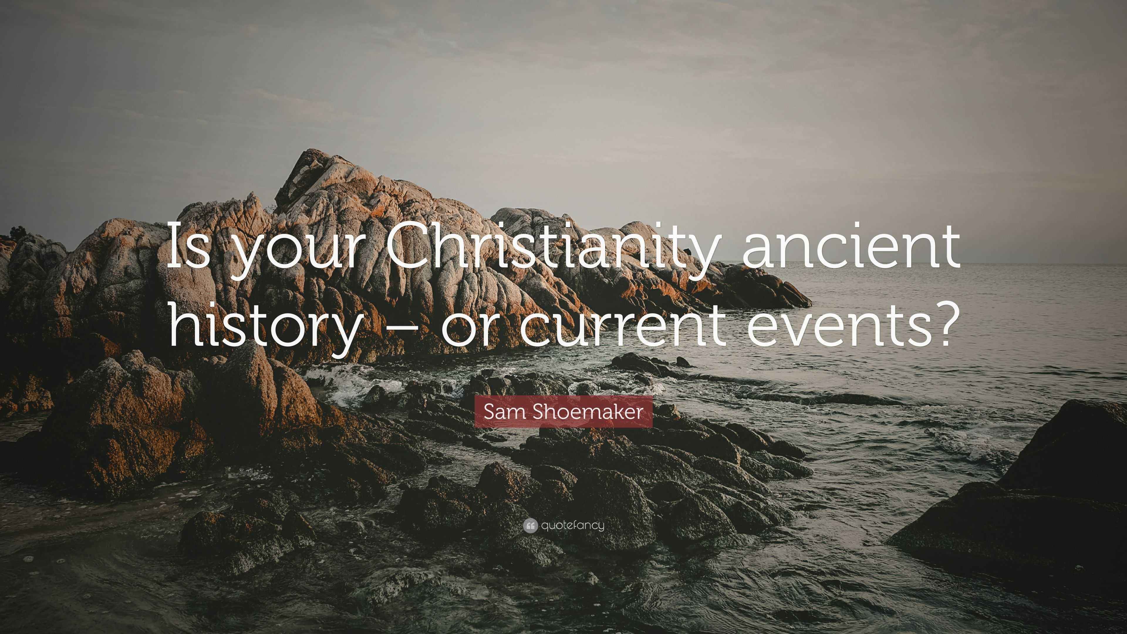 Sam Shoemaker Quote: “Is your Christianity ancient history – or current ...