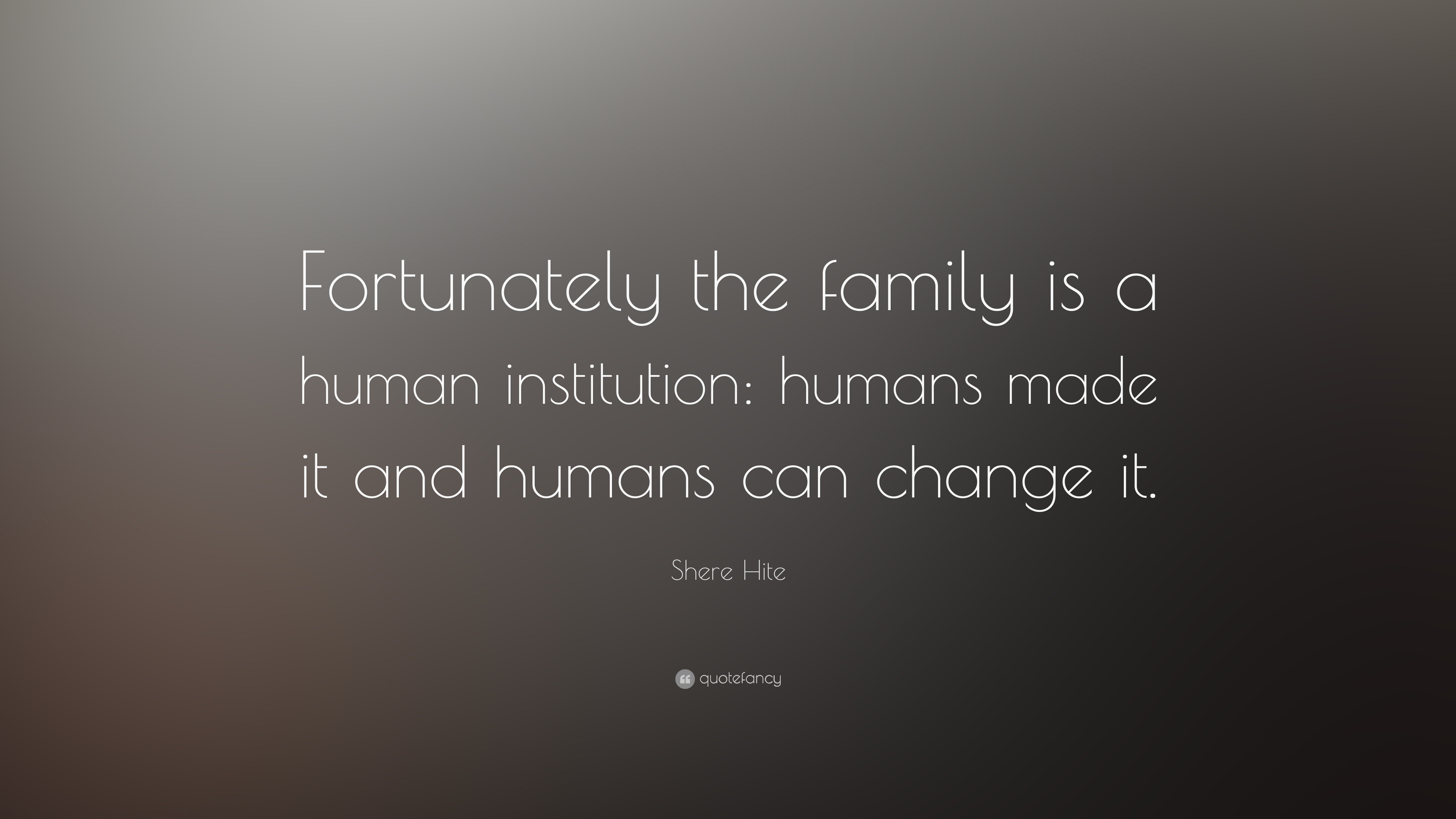 Shere Hite Quote: “Fortunately the family is a human institution ...