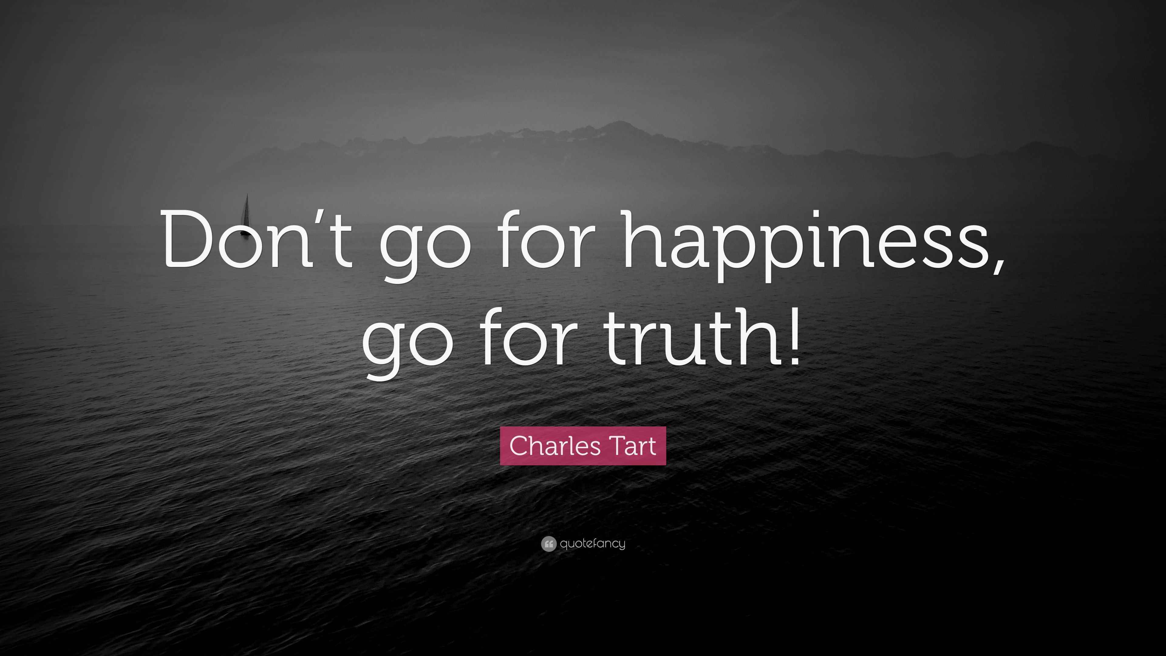 Charles Tart Quote: “Don’t go for happiness, go for truth!”