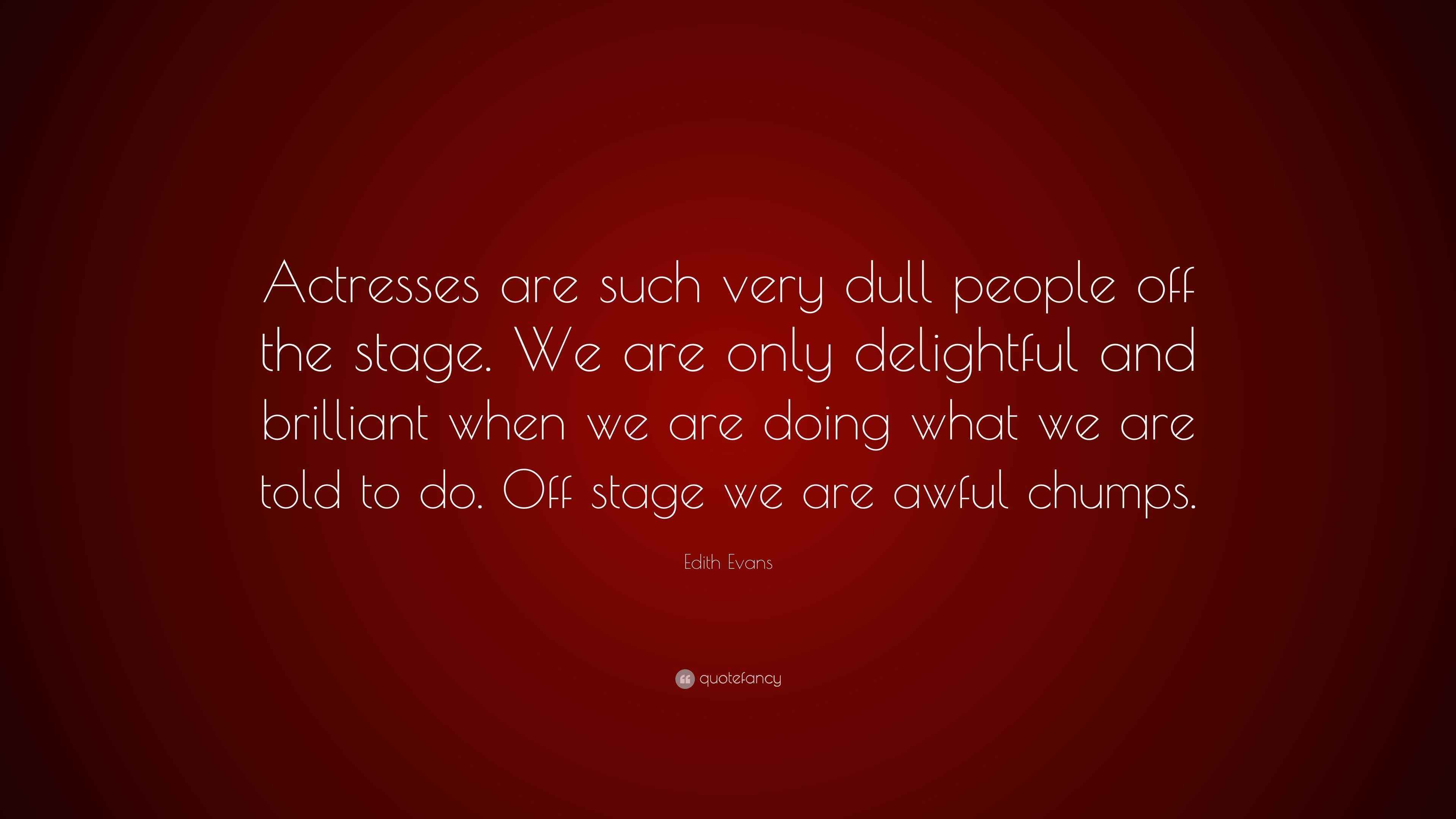 Edith Evans Quote: “Actresses are such very dull people off the stage ...