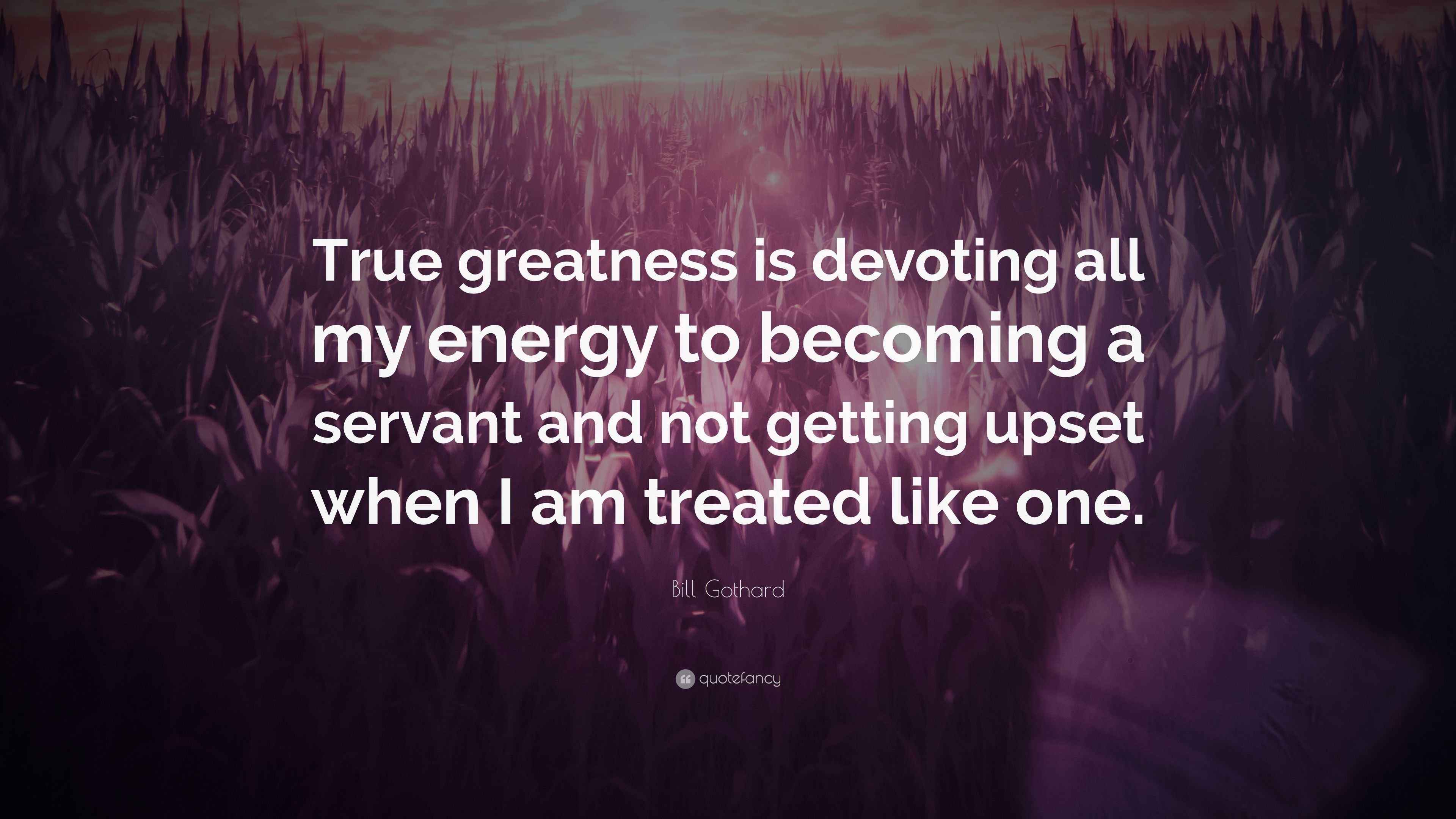 Bill Gothard Quote: “True greatness is devoting all my energy to ...