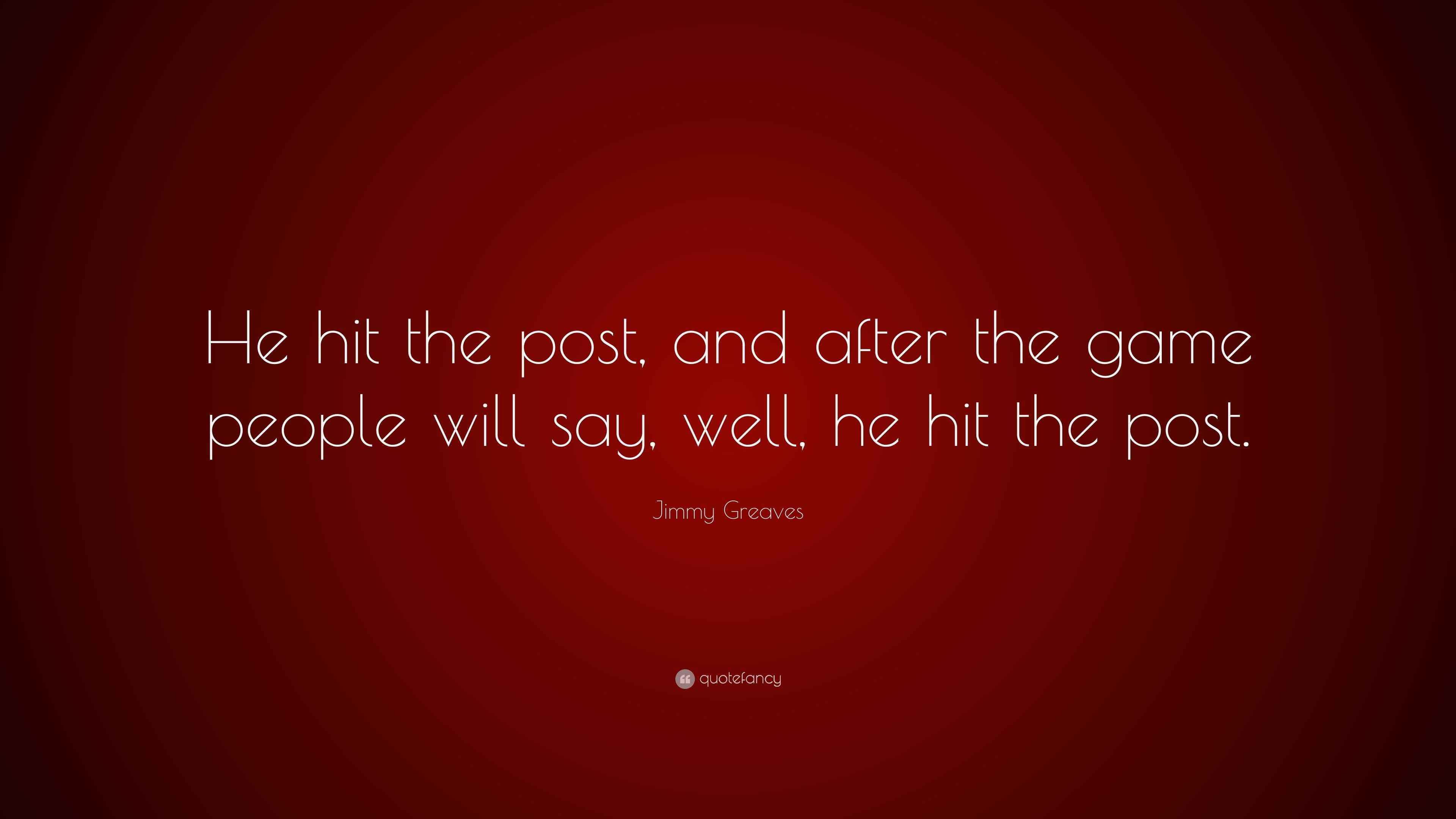 Jimmy Greaves Quote: “He hit the post, and after the game people will ...