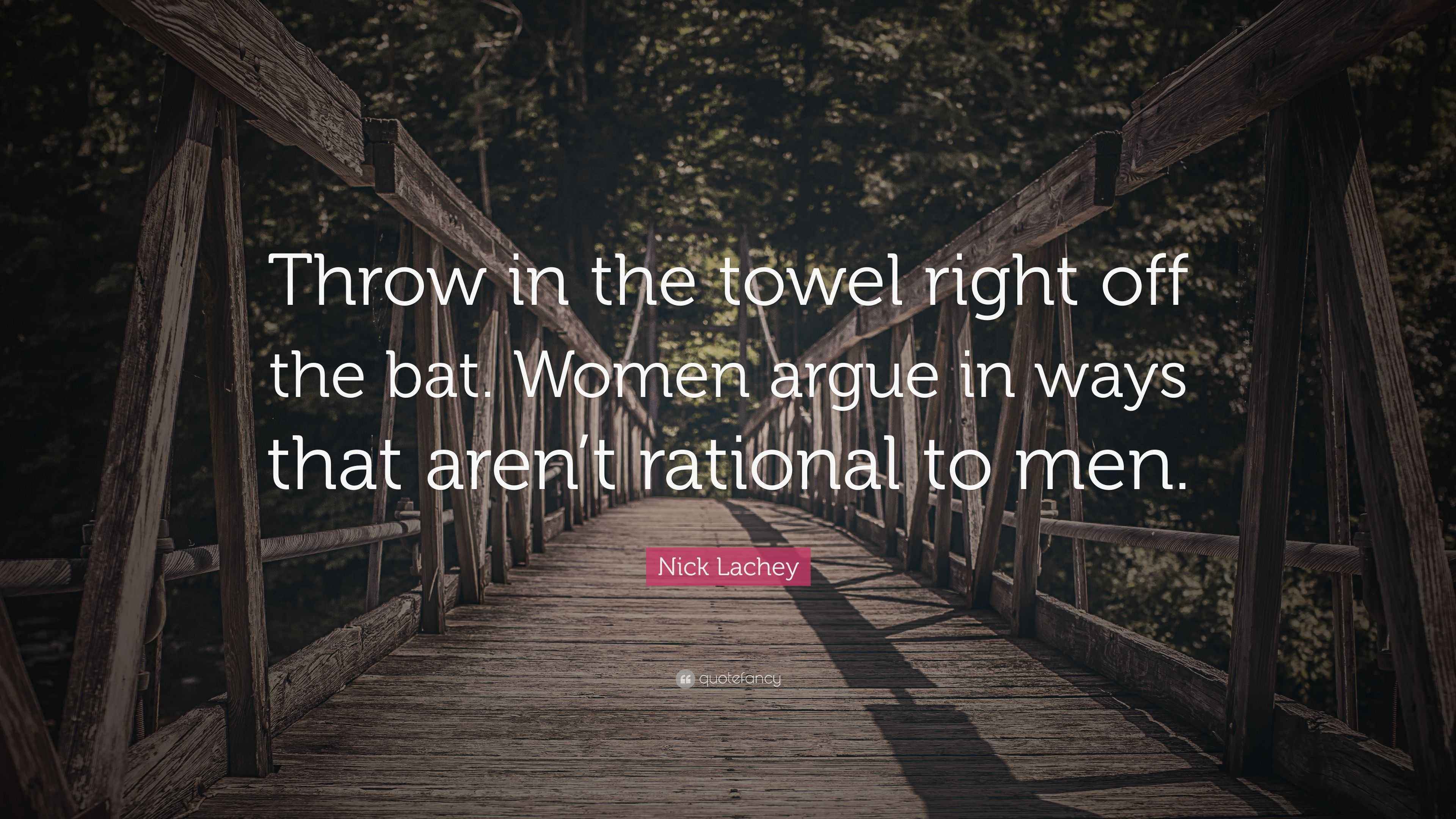 Nick Lachey Quote: “Throw in the towel right off the bat. Women argue ...