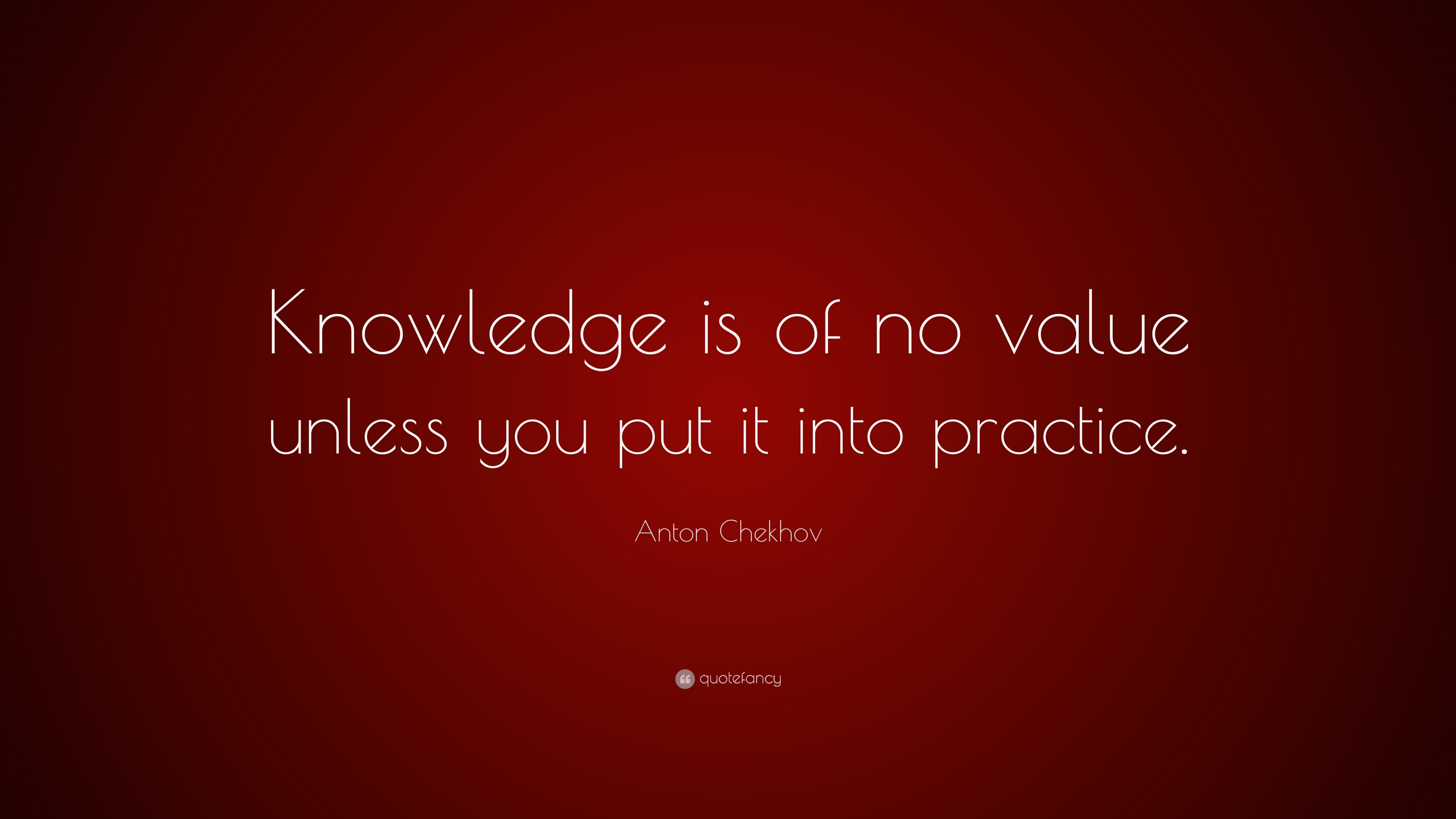 Anton Chekhov Quote: “Knowledge is of no value unless you put it into ...