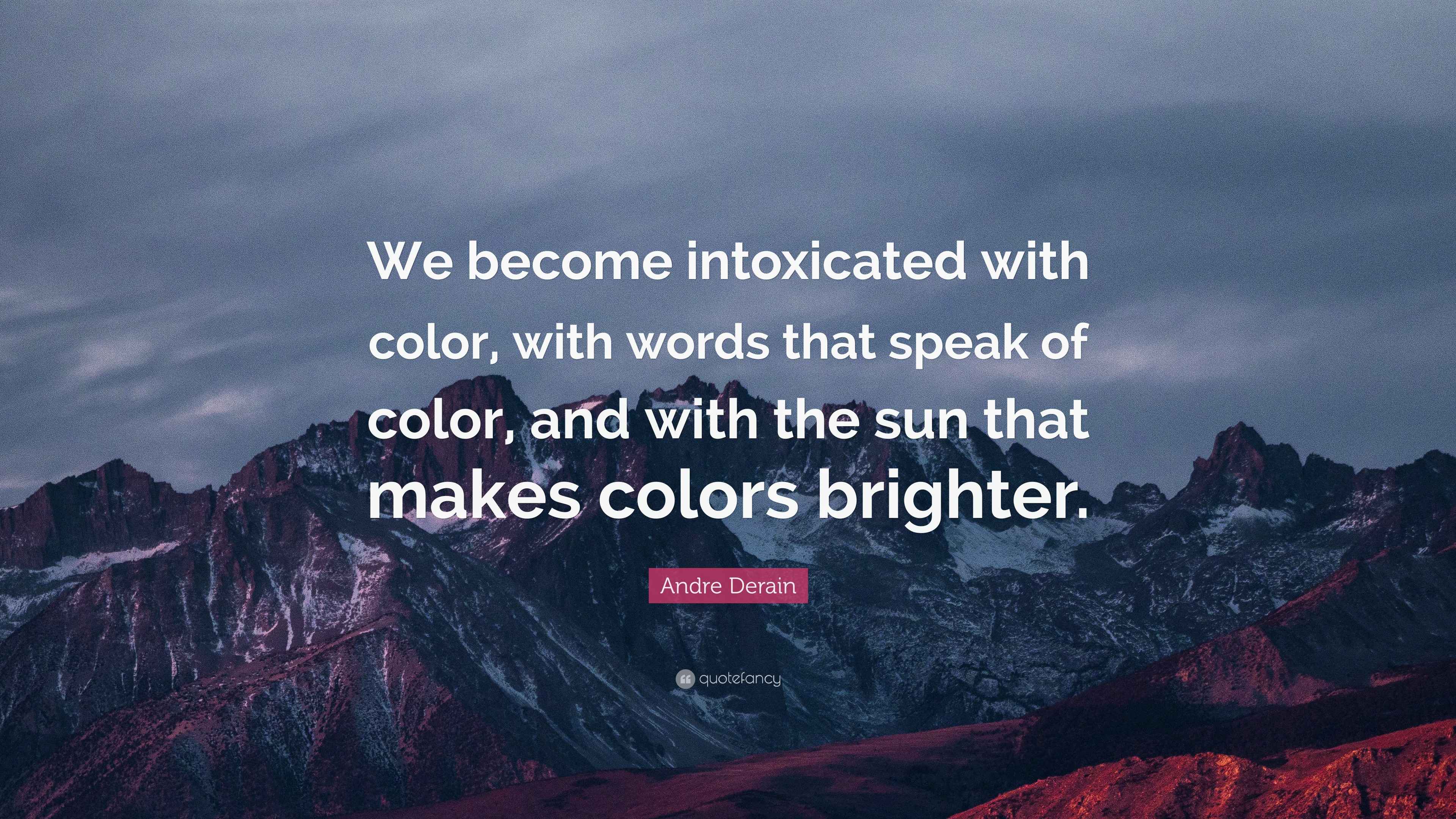 Andre Derain Quote: “We become intoxicated with color, with words that ...