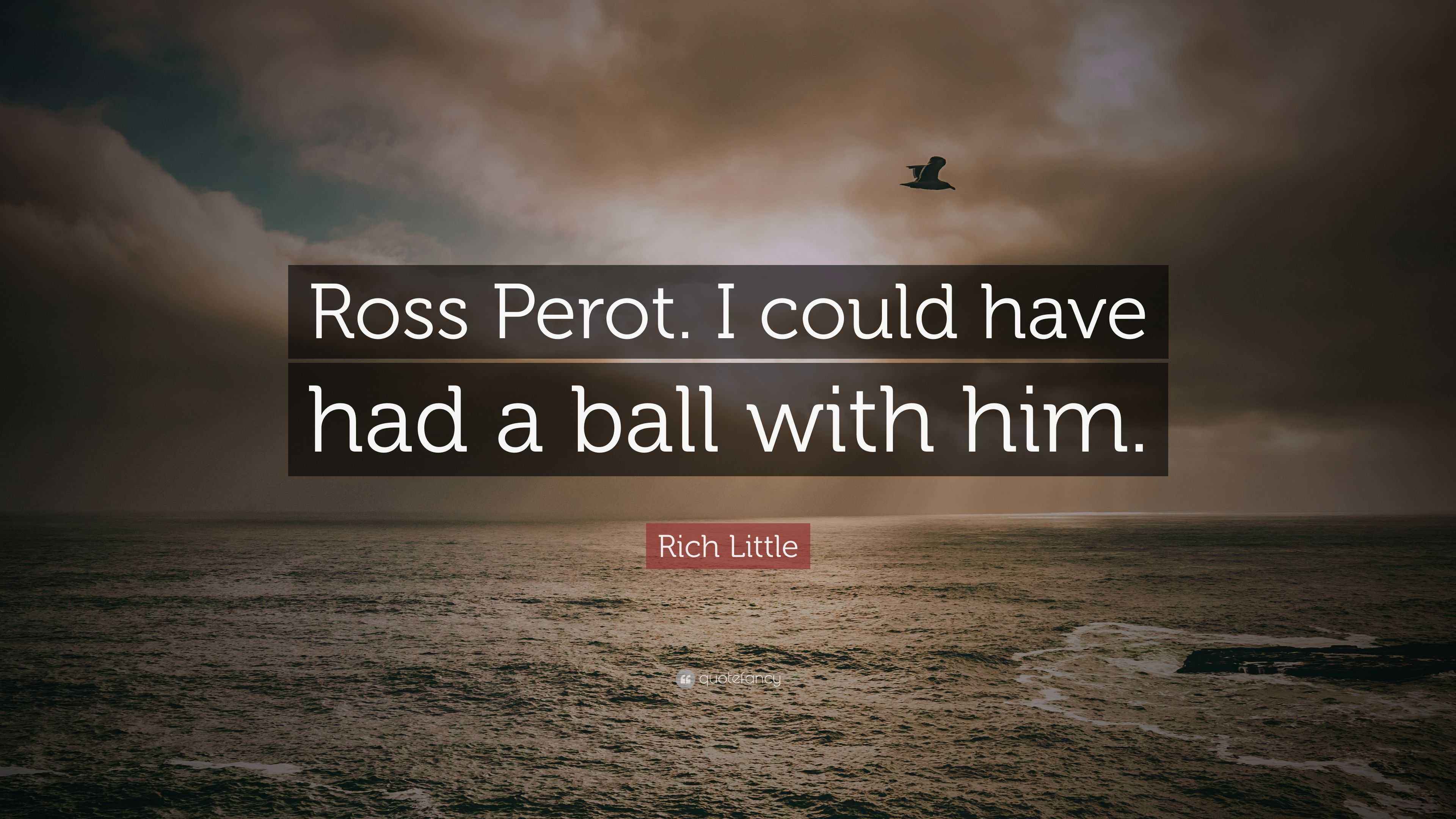 Rich Little Quote: “Ross Perot. I could have had a ball with him.”
