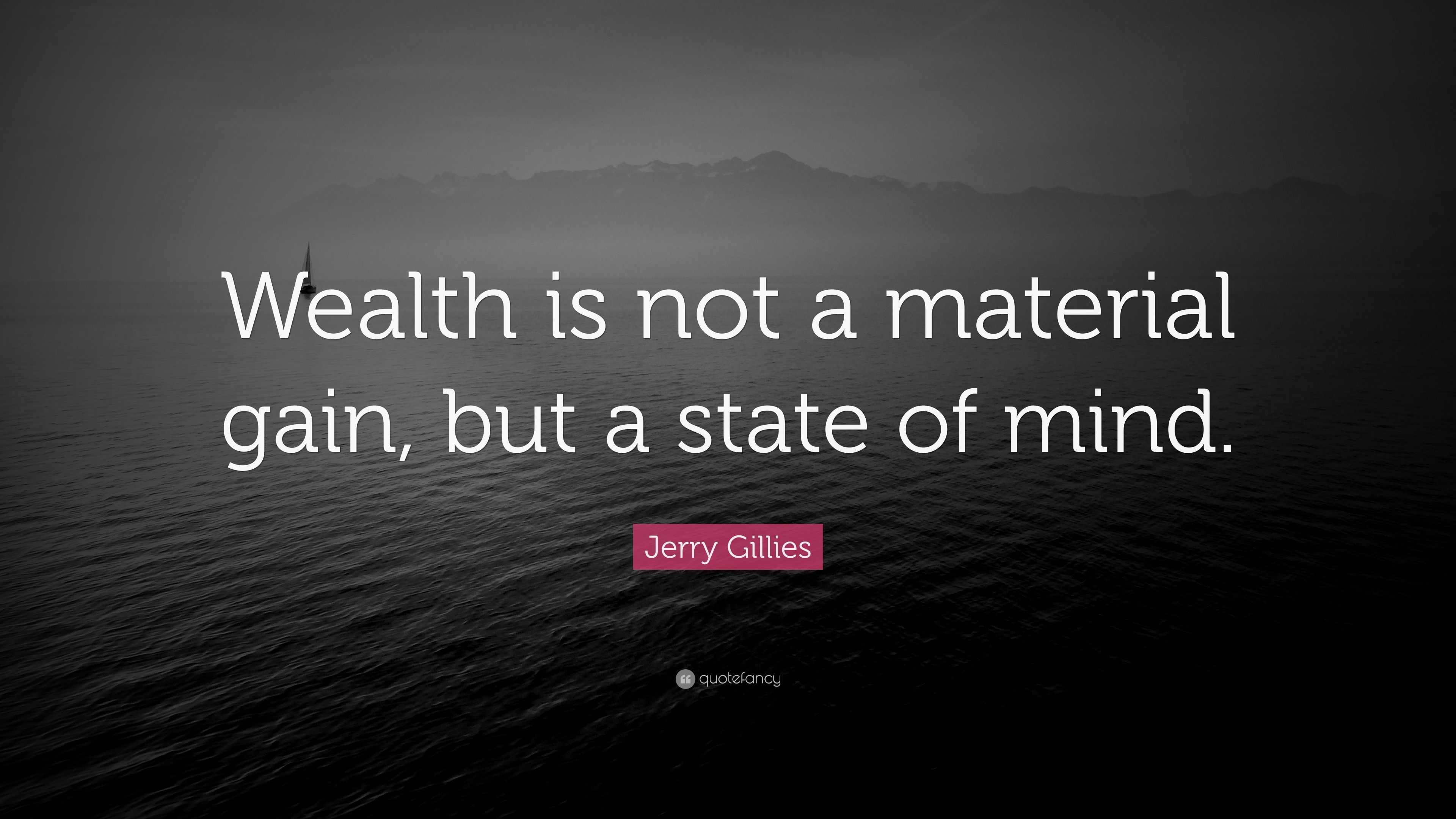 Jerry Gillies Quote: “Wealth is not a material gain, but a state of mind.”