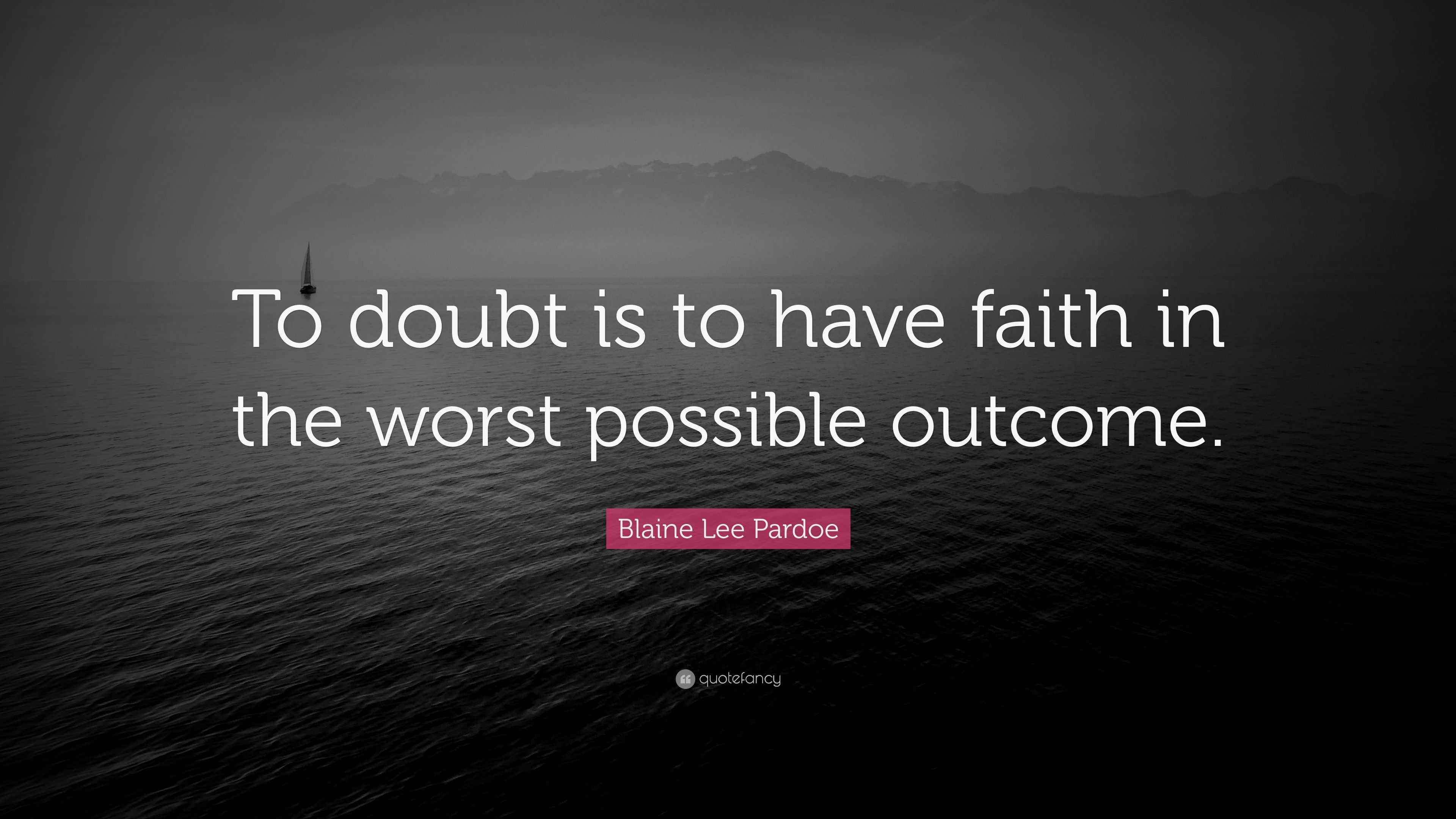 Blaine Lee Pardoe Quote: “To doubt is to have faith in the worst ...