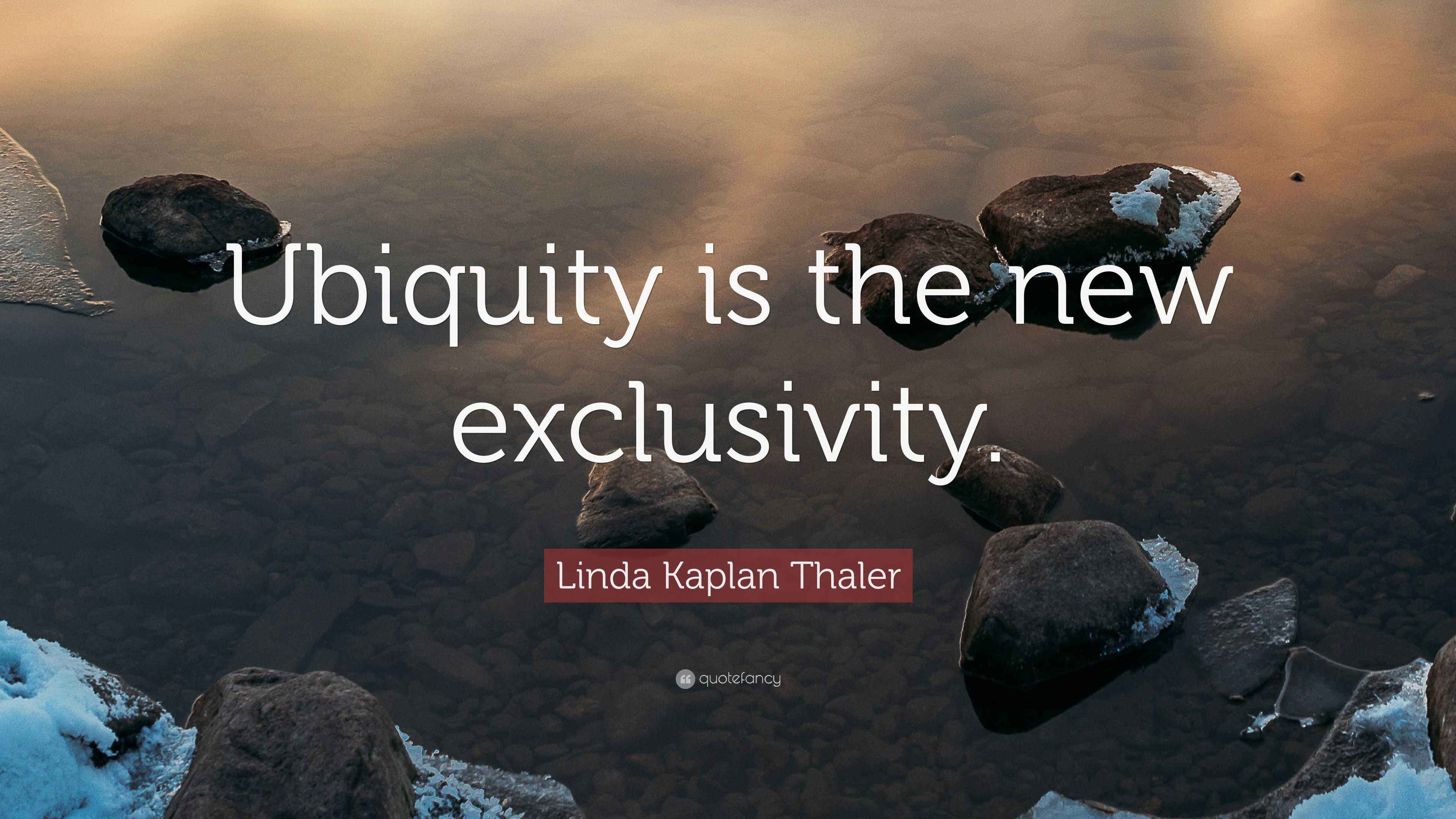 Linda Kaplan Thaler Quote: “Ubiquity is the new exclusivity.”