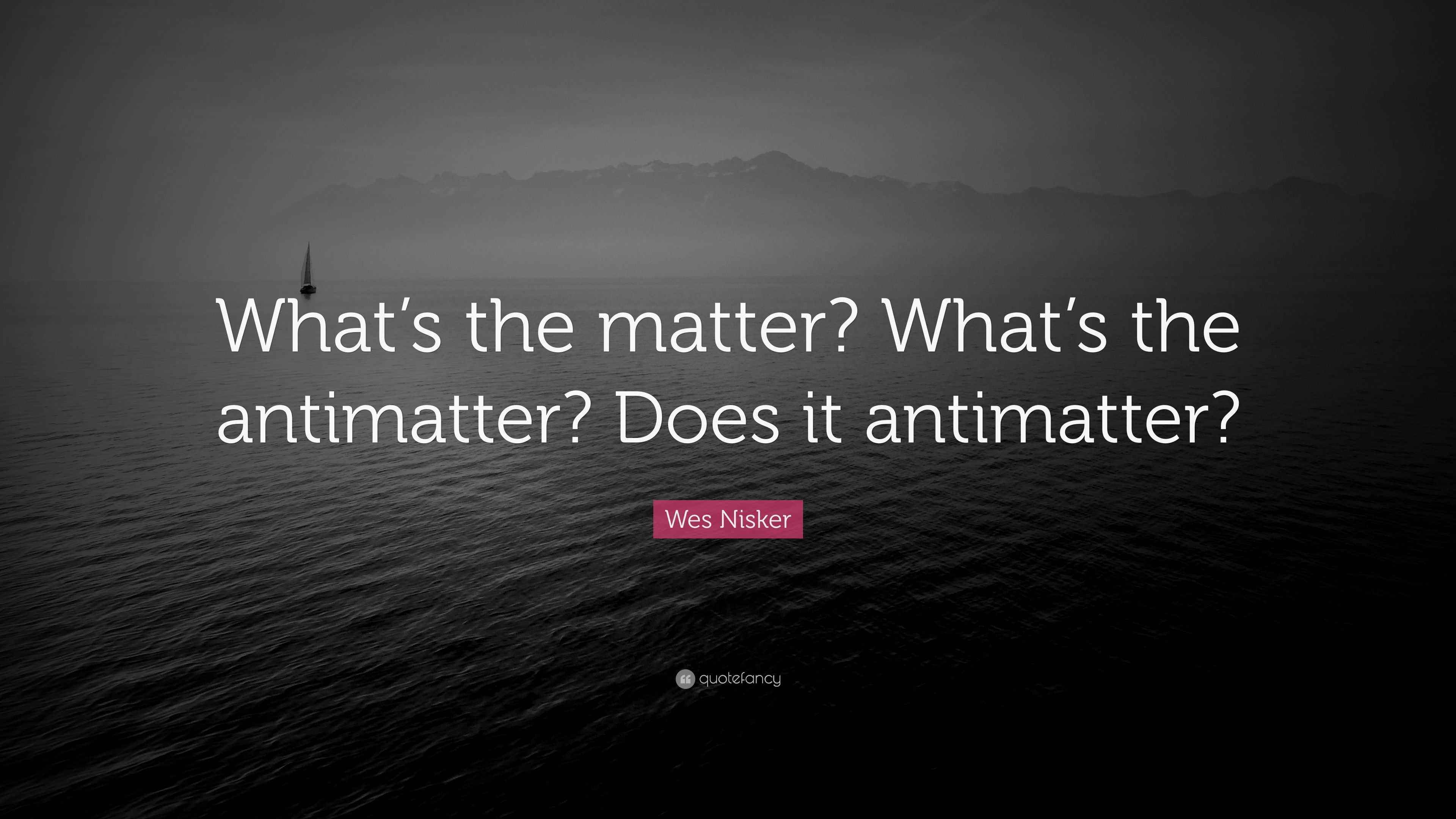 Wes Nisker Quote: “What’s the matter? What’s the antimatter? Does it ...