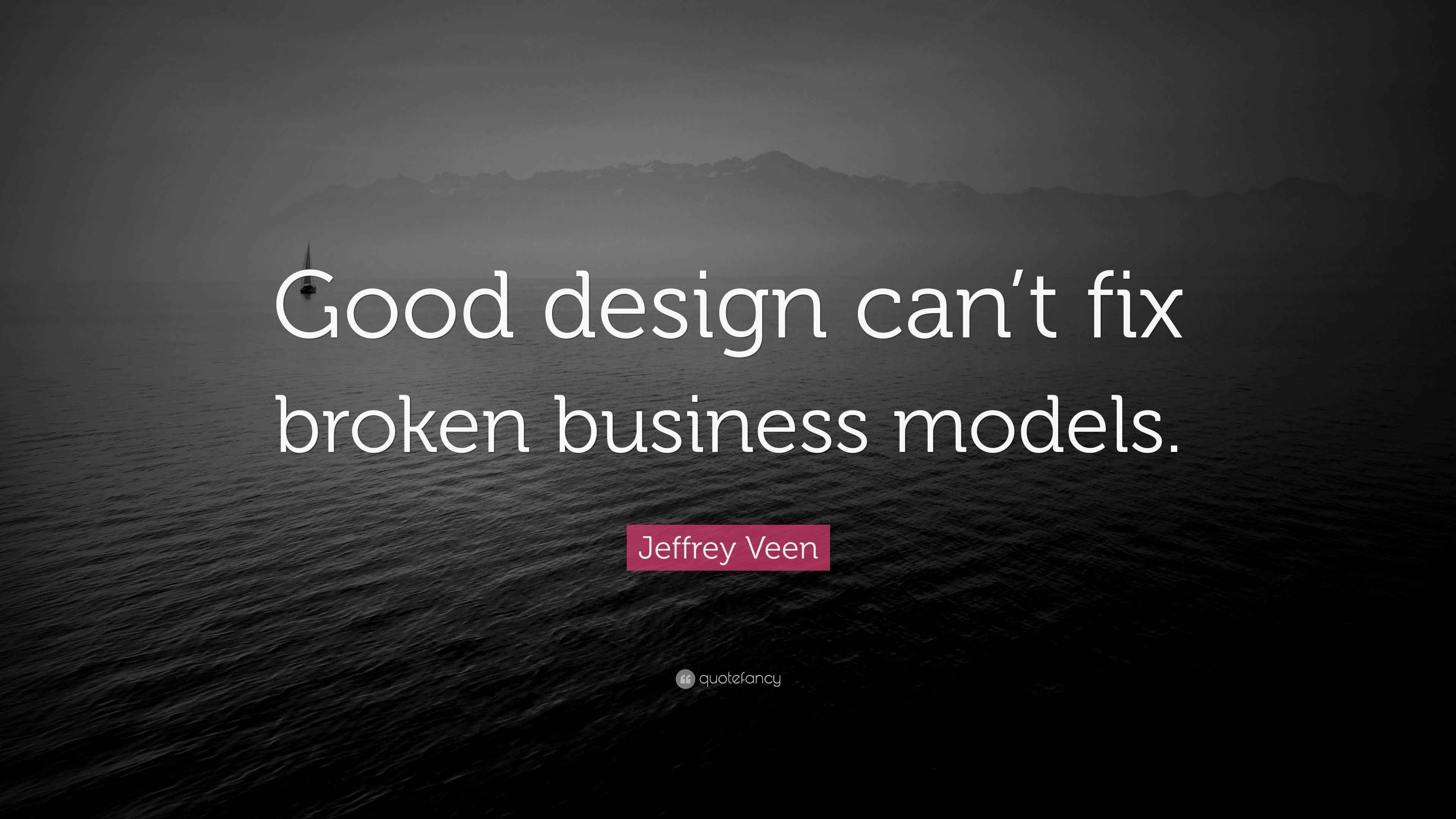 Jeffrey Veen Quote: “Good design can’t fix broken business models.”
